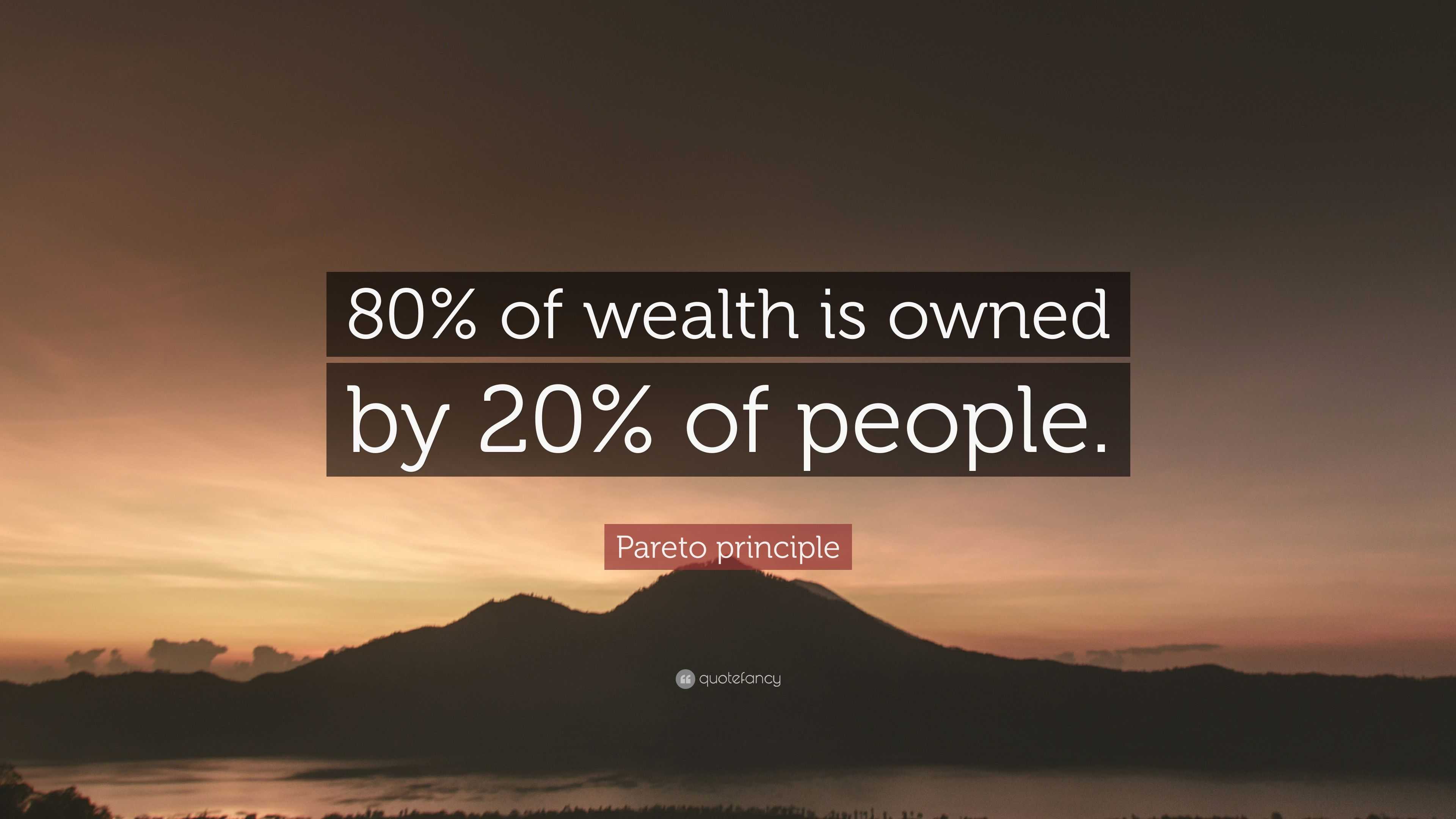 Pareto principle Quote: “80% of wealth is owned by 20% of people.”