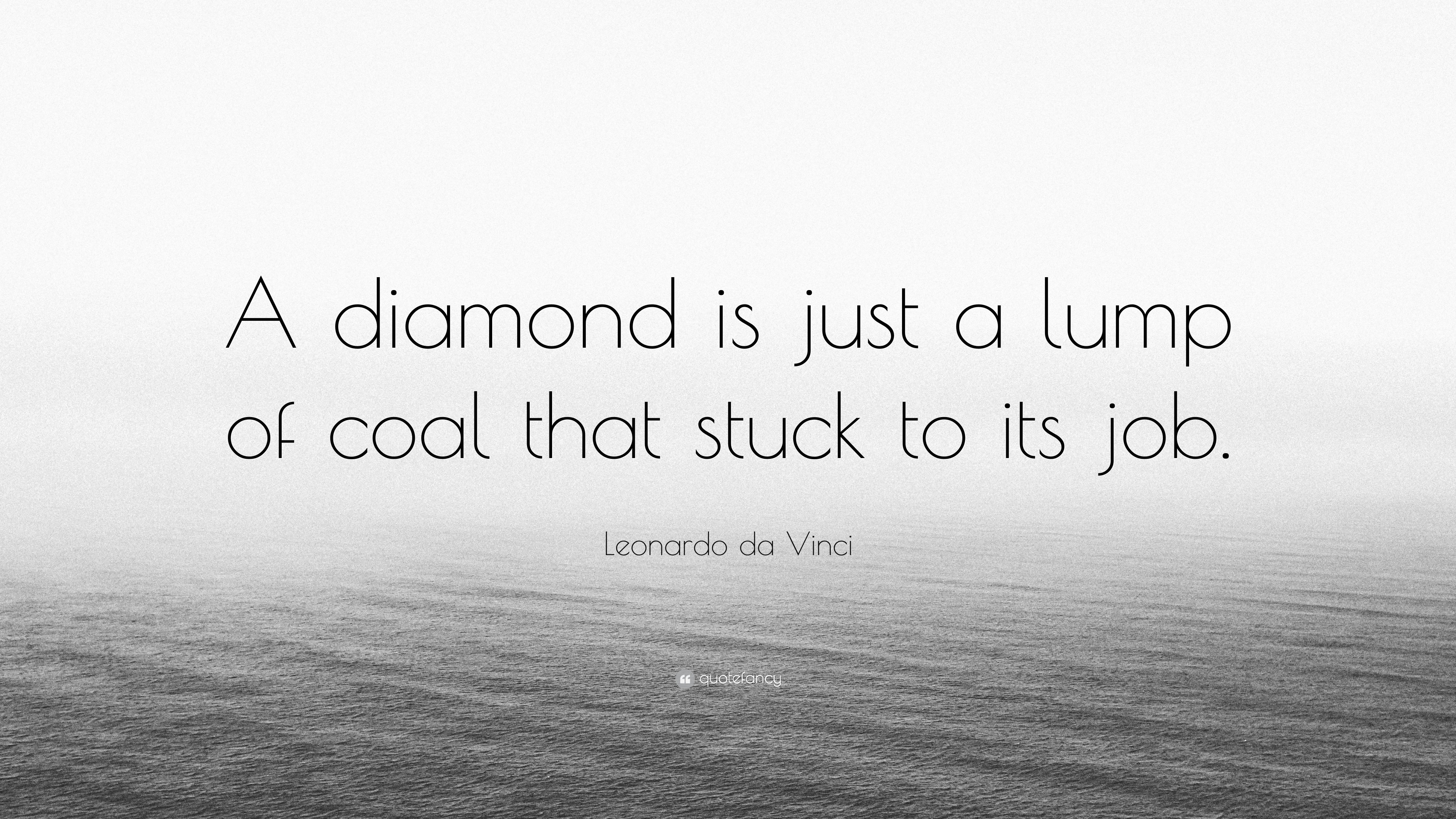 Leonardo da Vinci Quote: “A diamond is just a lump of coal that stuck ...