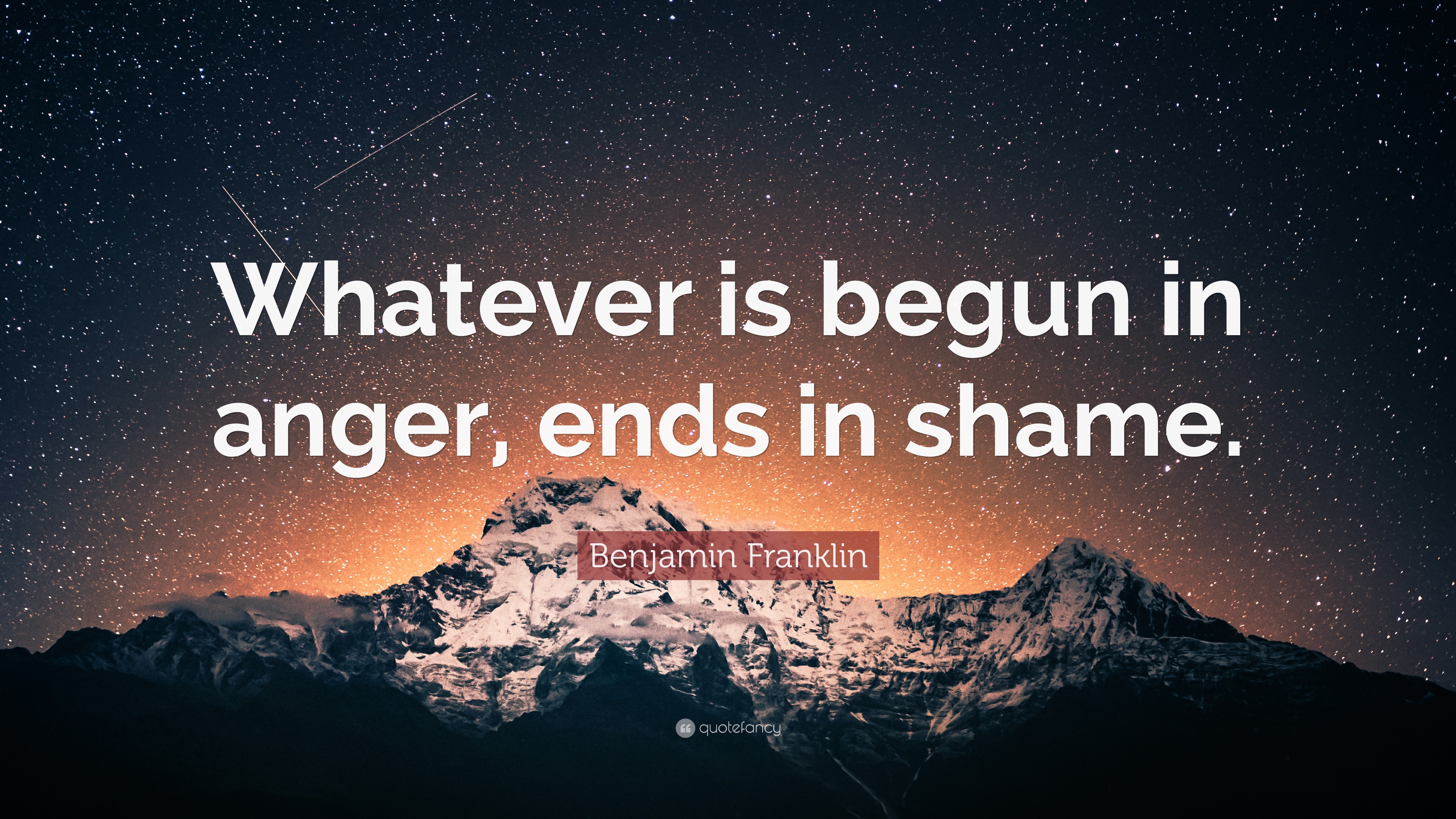 Benjamin Franklin Quote: “Whatever is begun in anger, ends in shame.”