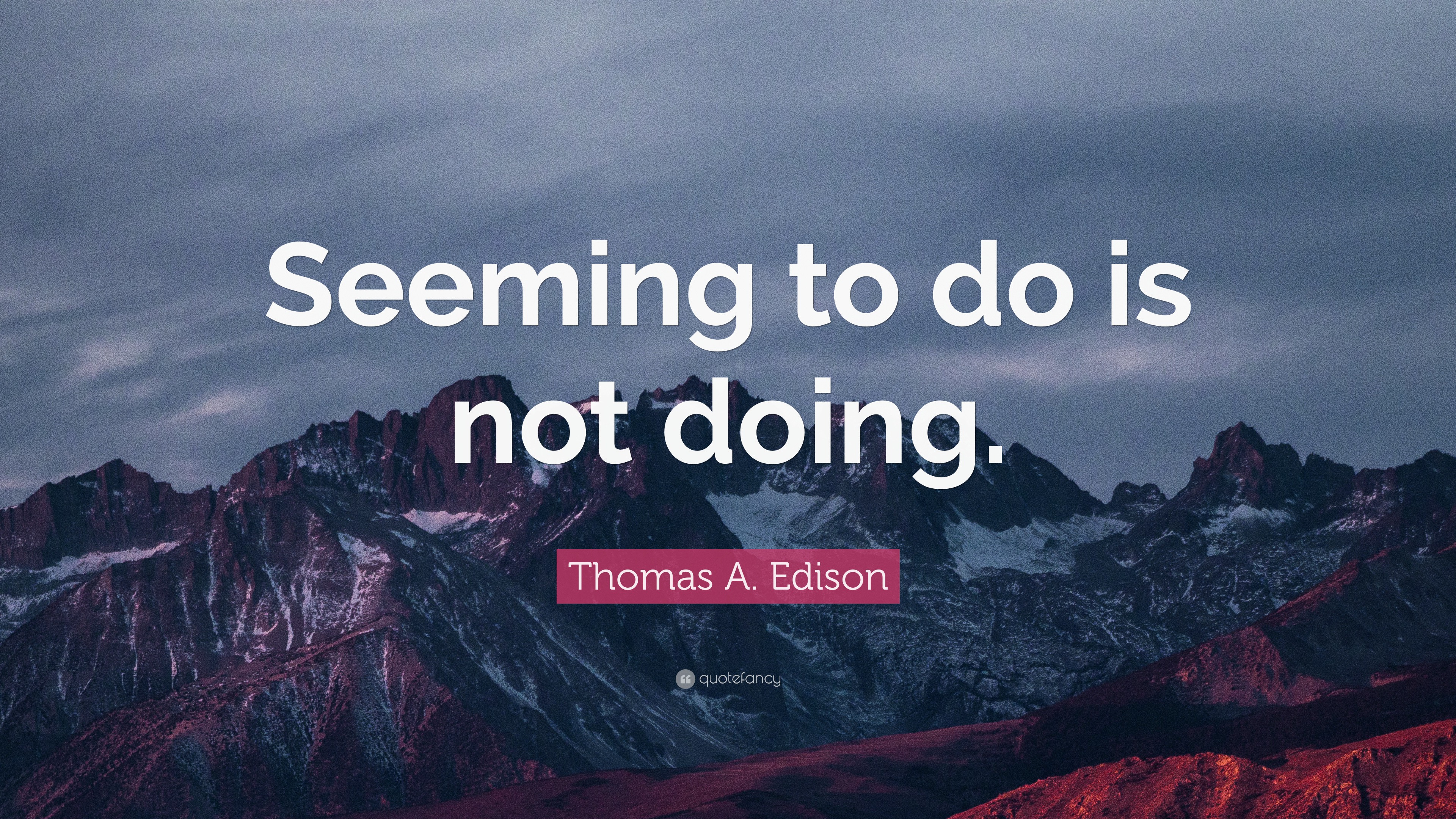 Thomas A. Edison Quote: “Seeming to do is not doing.”