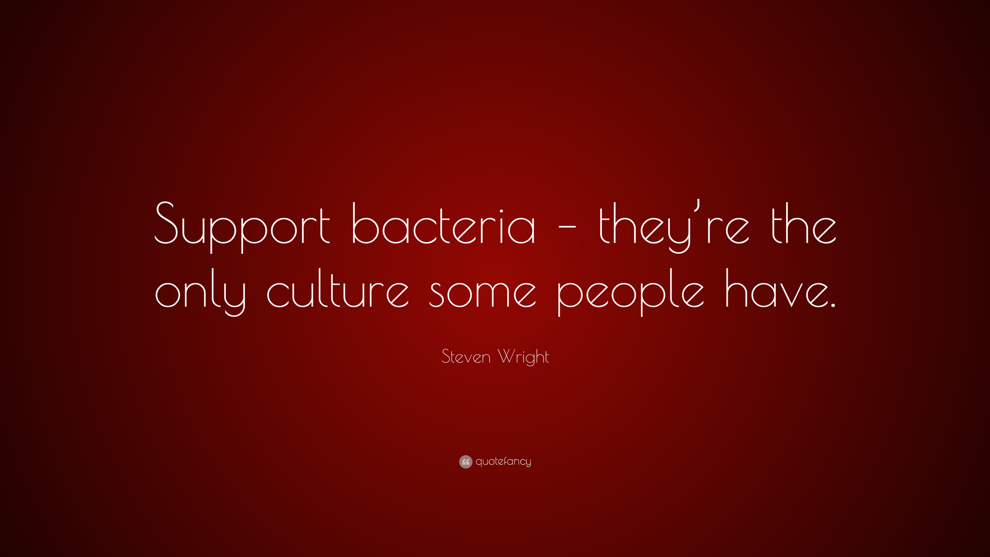 Steven Wright Quote: “Support bacteria – they’re the only culture some ...