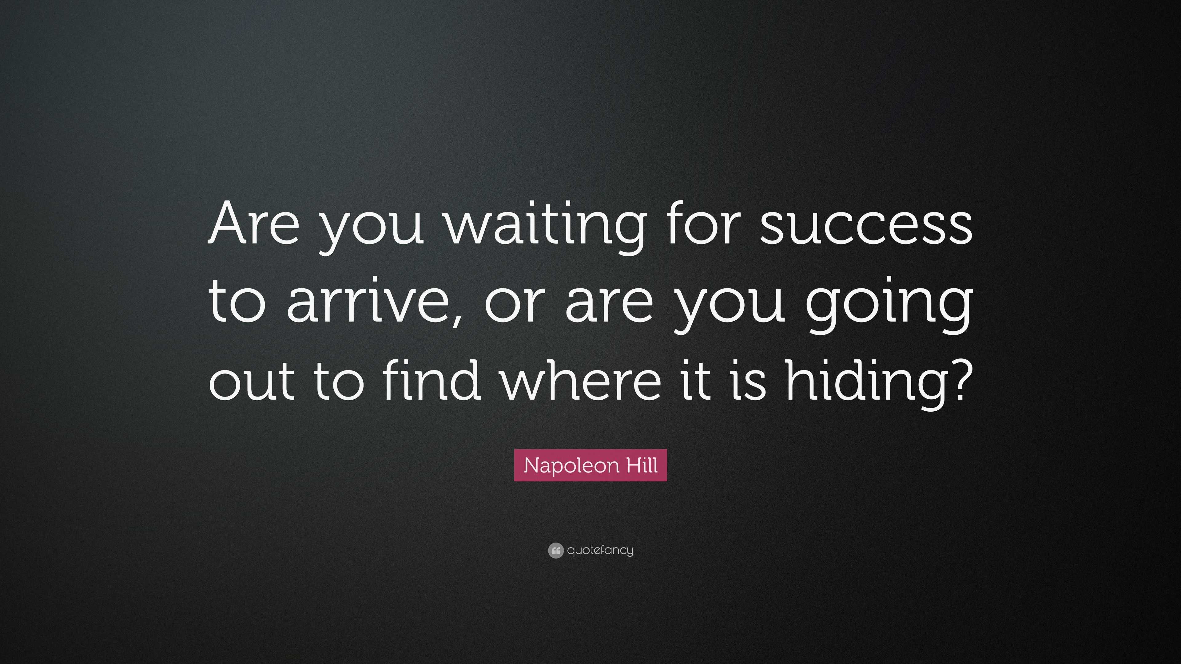 Napoleon Hill Quote: “Are you waiting for success to arrive, or are you ...