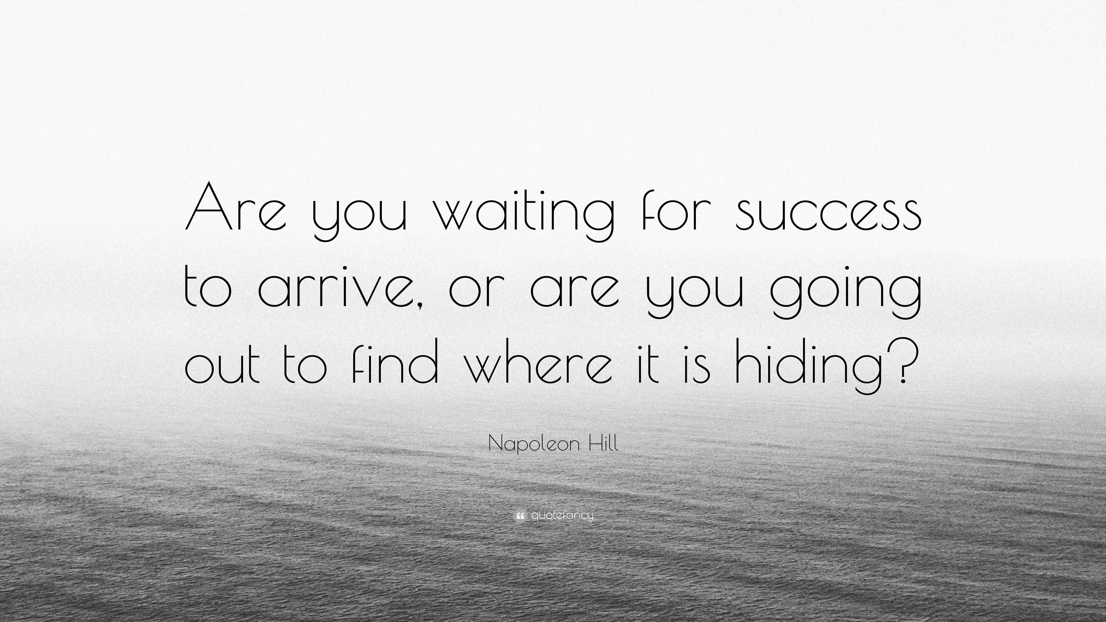 Napoleon Hill Quote: “Are you waiting for success to arrive, or are you ...