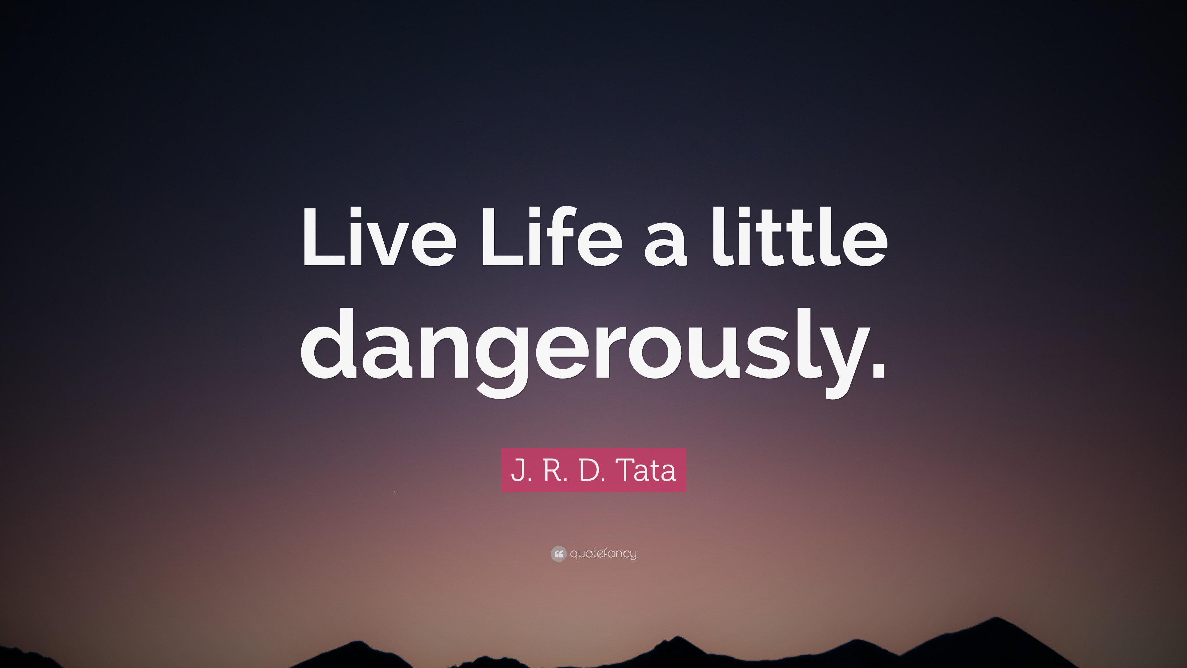 J. R. D. Tata Quote: “Live Life a little dangerously.”