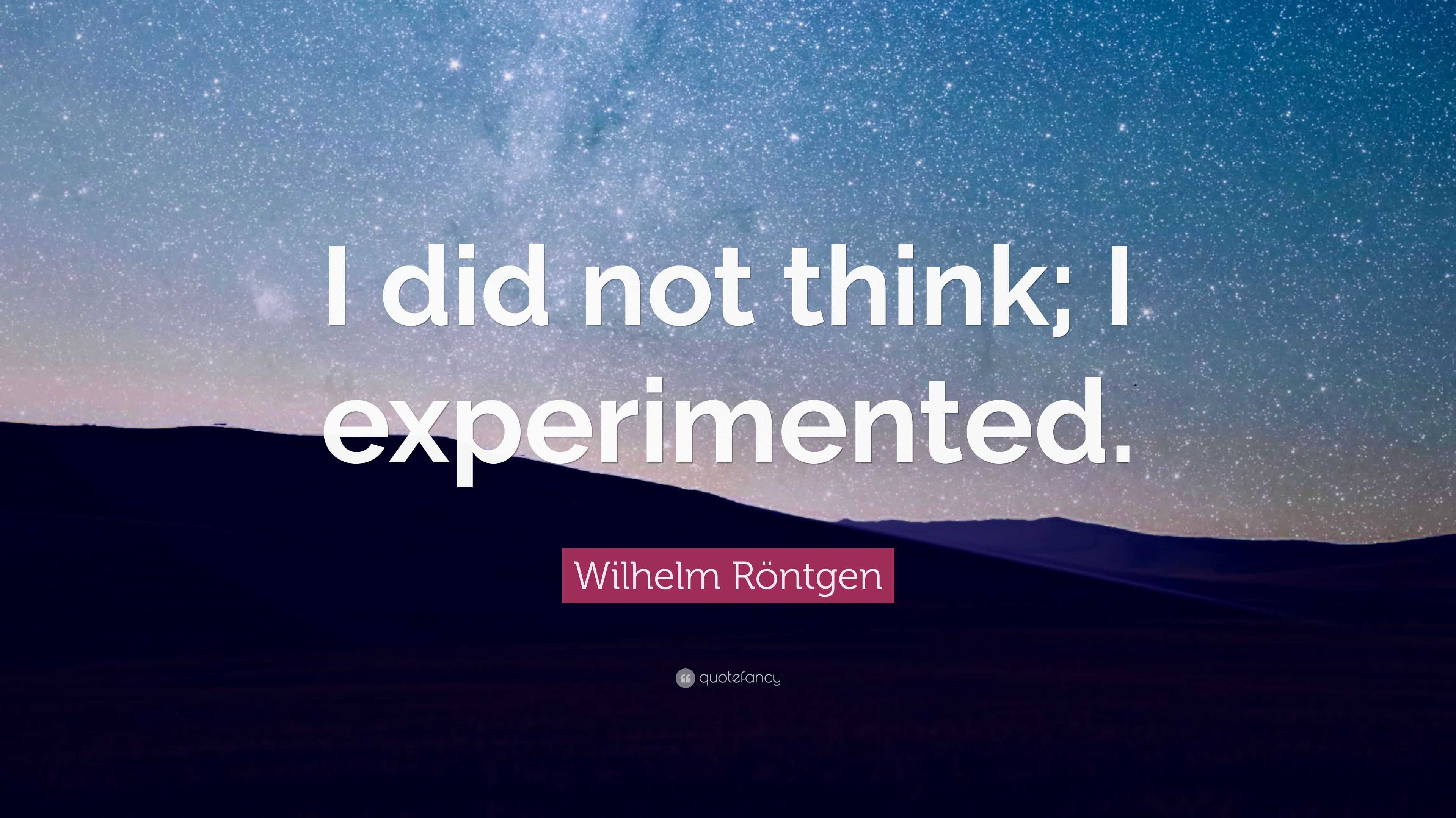 Wilhelm Röntgen Quote: “I did not think; I experimented.”