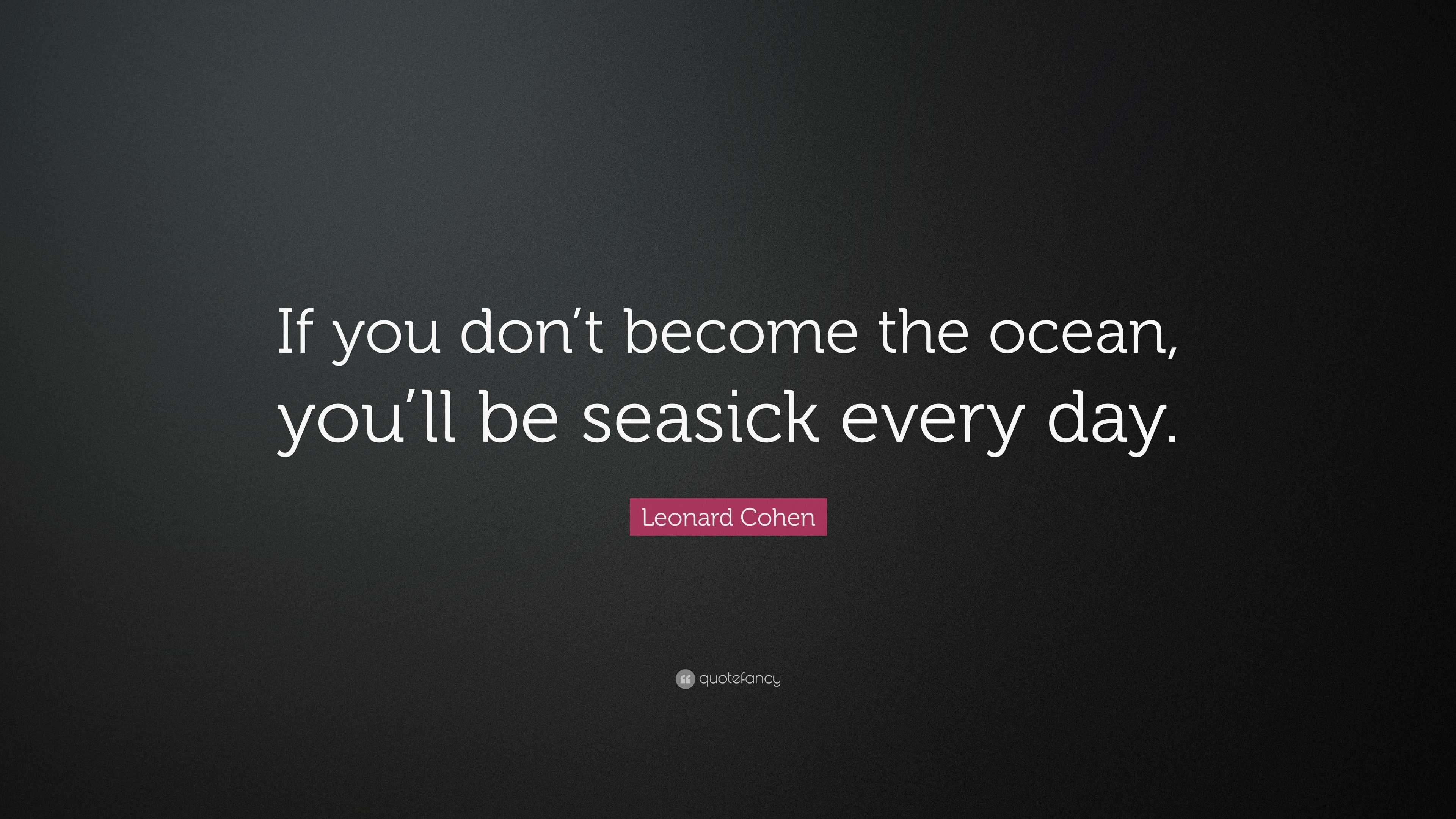 Leonard Cohen Quote: “If you don’t become the ocean, you’ll be seasick ...