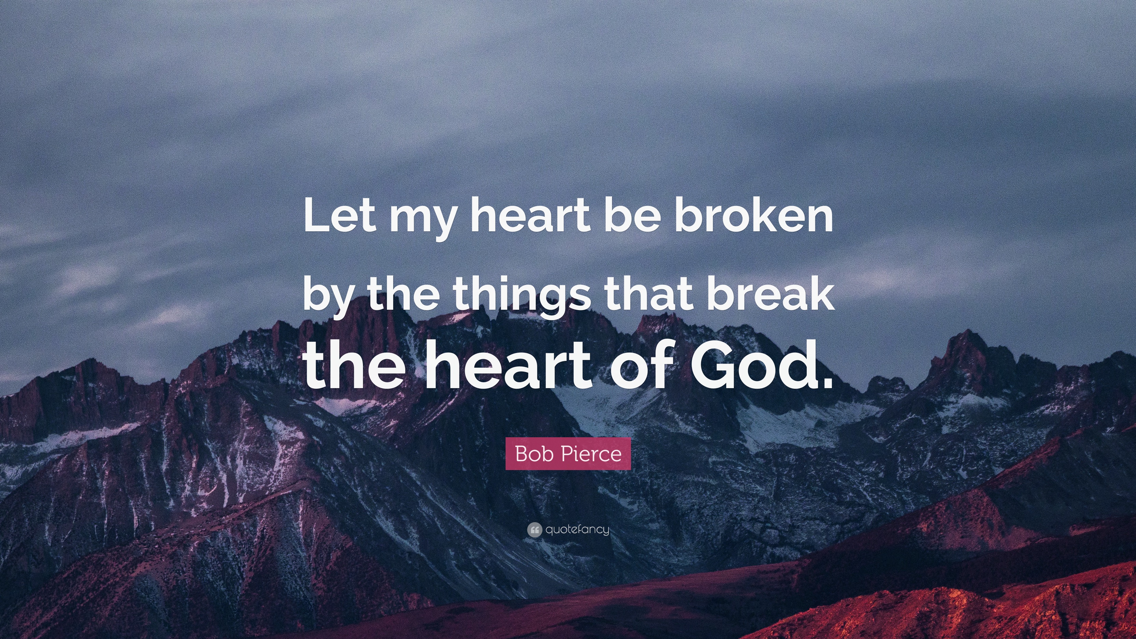 Bob Pierce Quote: “Let my heart be broken by the things that break the ...