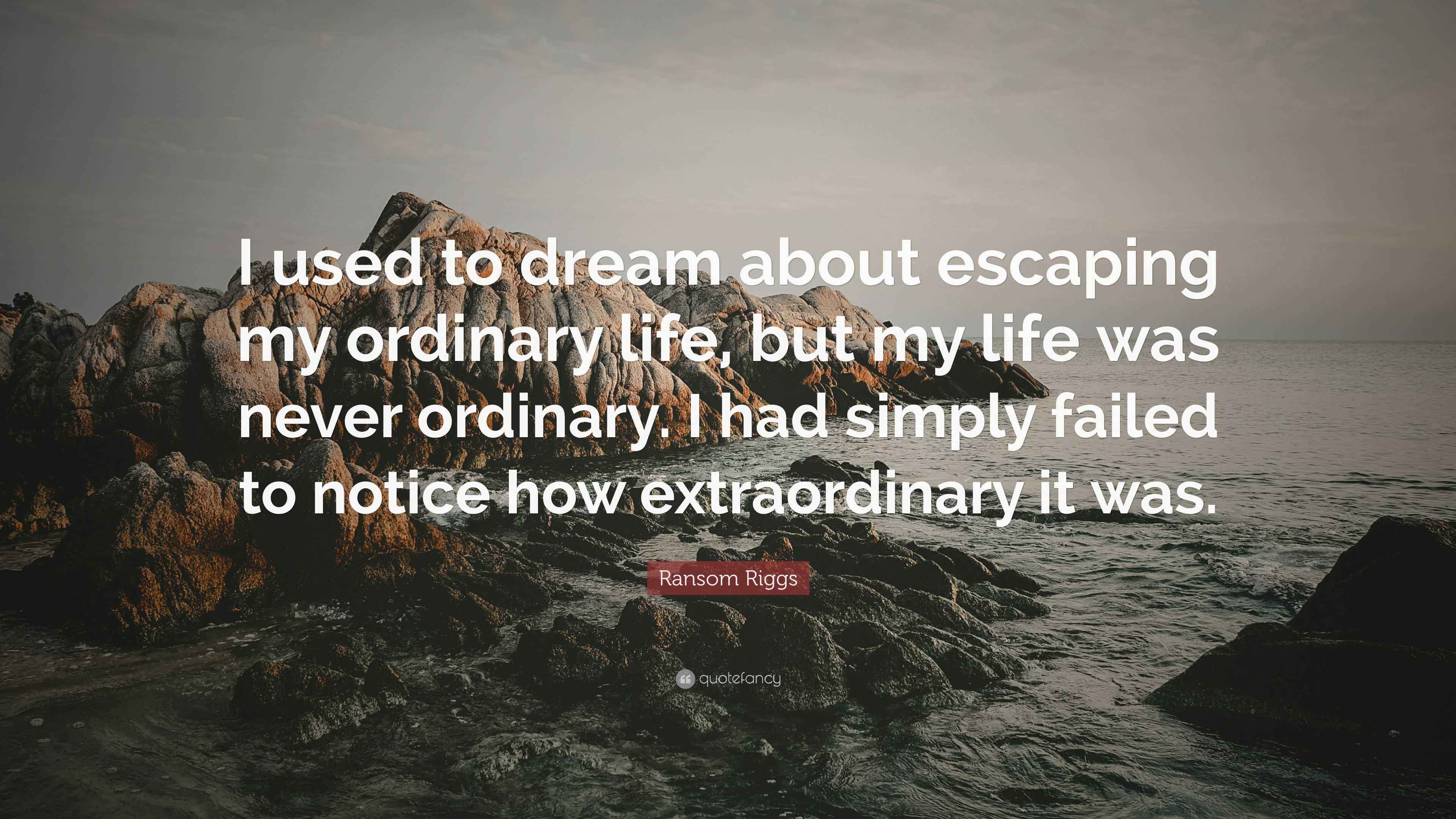 Ransom Riggs Quote: “I used to dream about escaping my ordinary life ...