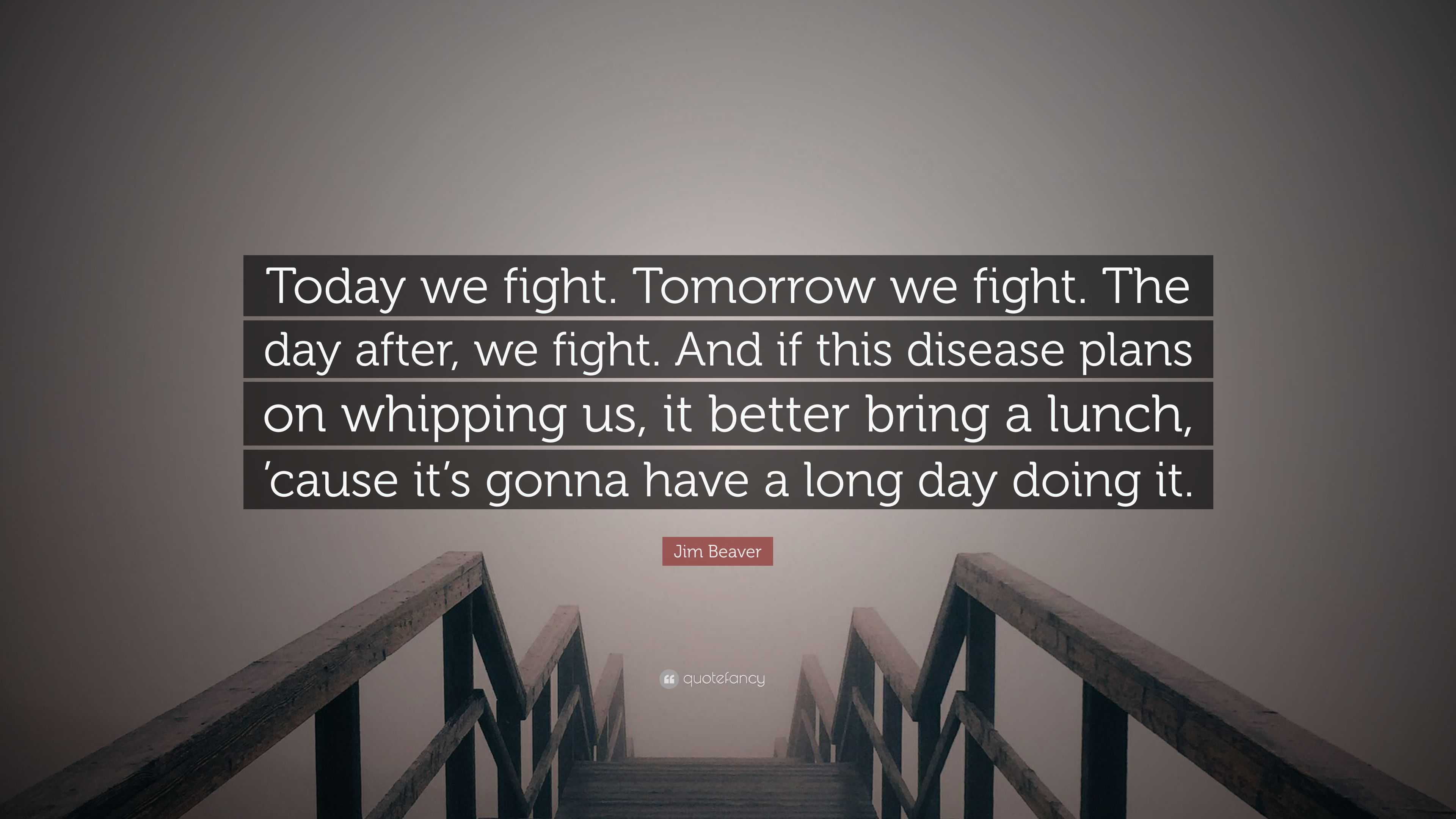 Jim Beaver Quote: “Today we fight. Tomorrow we fight. The day after, we ...