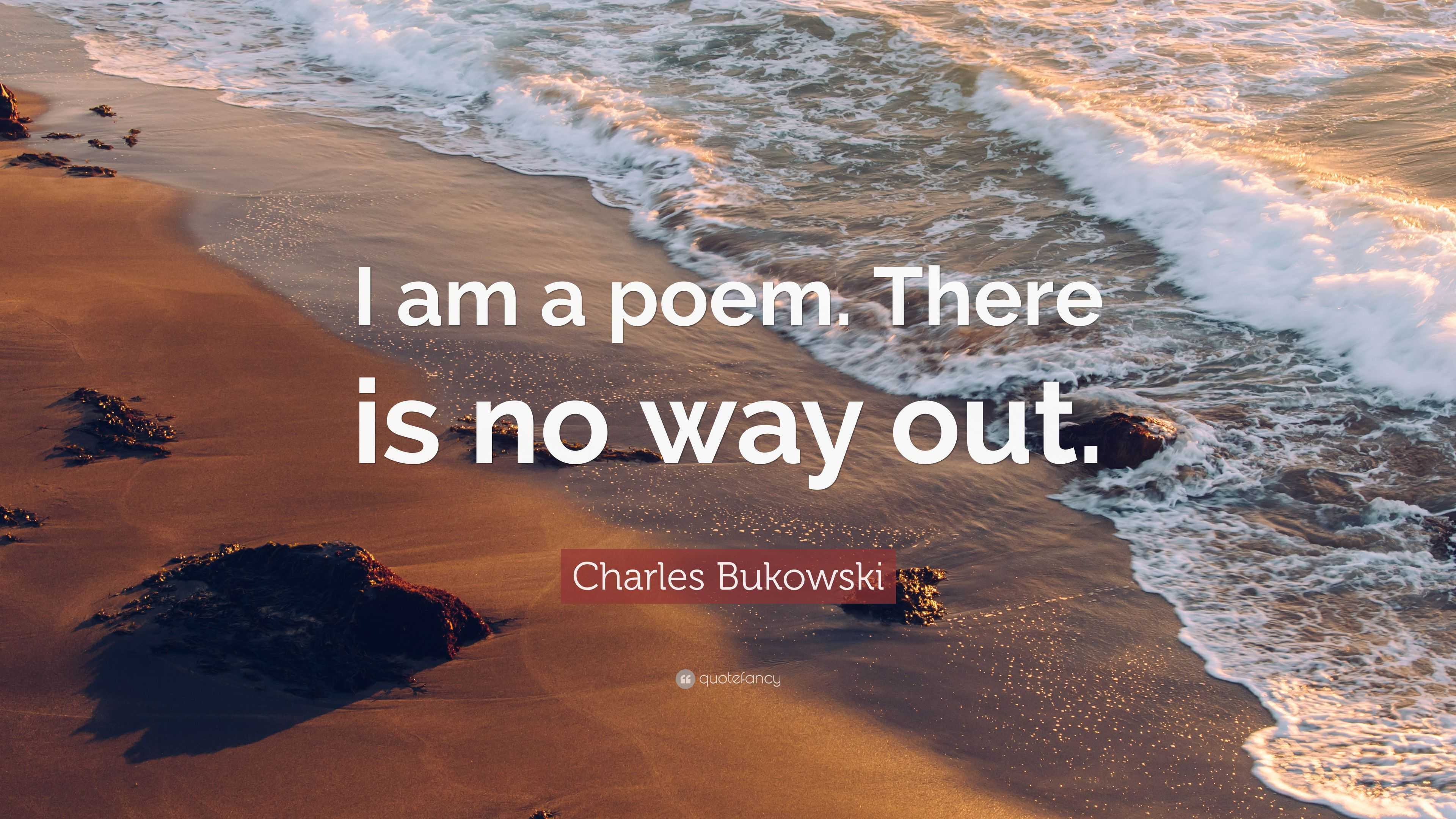 Charles Bukowski Quote: “I am a poem. There is no way out.”