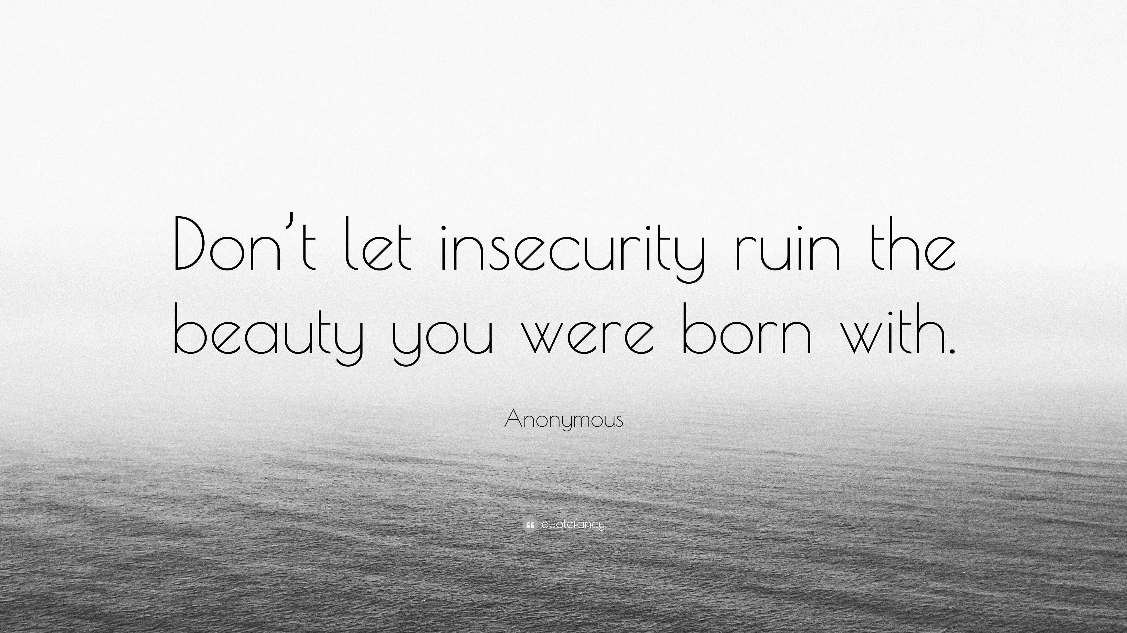 Anonymous Quote: “Don’t let insecurity ruin the beauty you were born with.”
