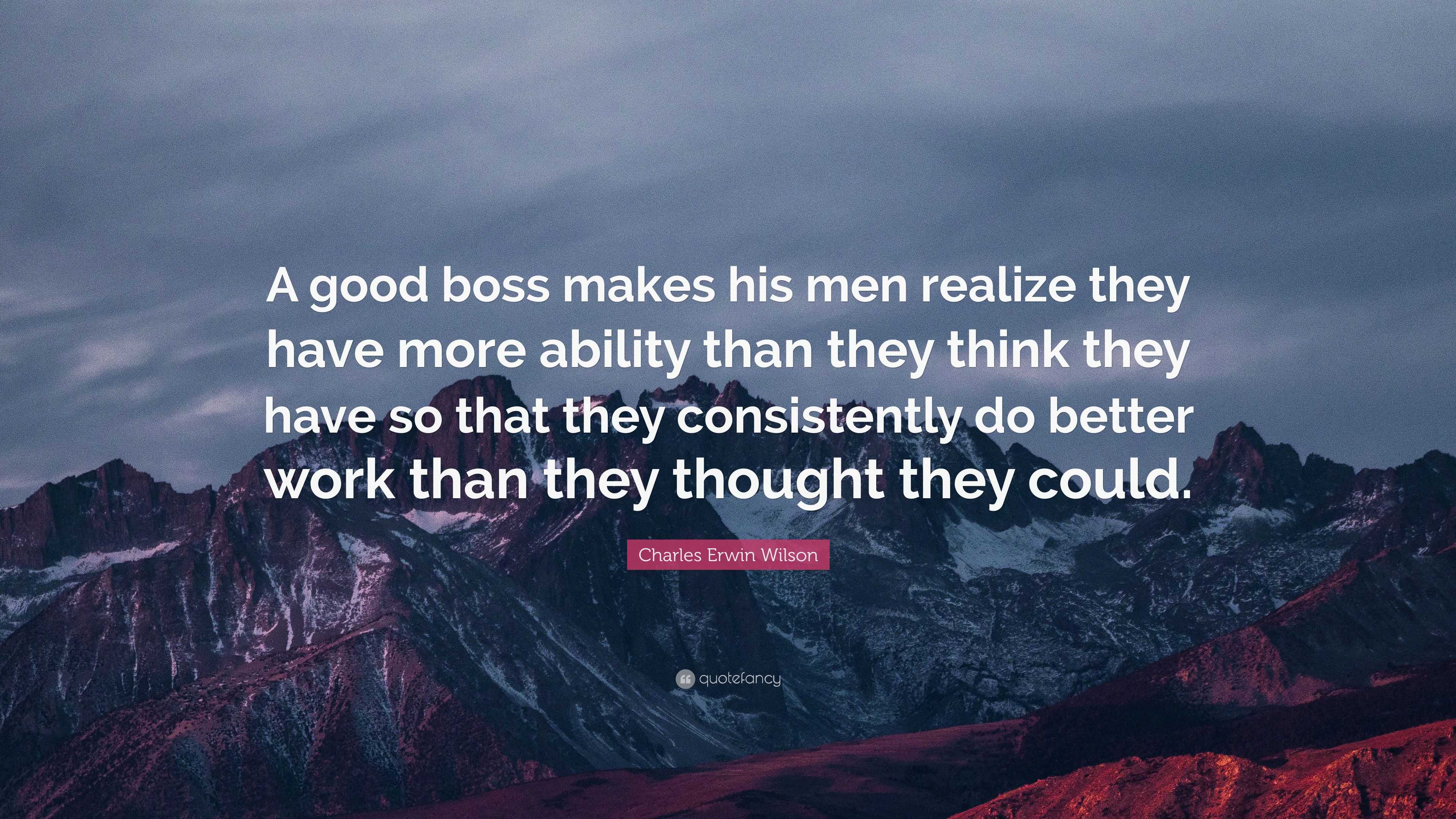 Charles Erwin Wilson Quote: “A good boss makes his men realize they ...