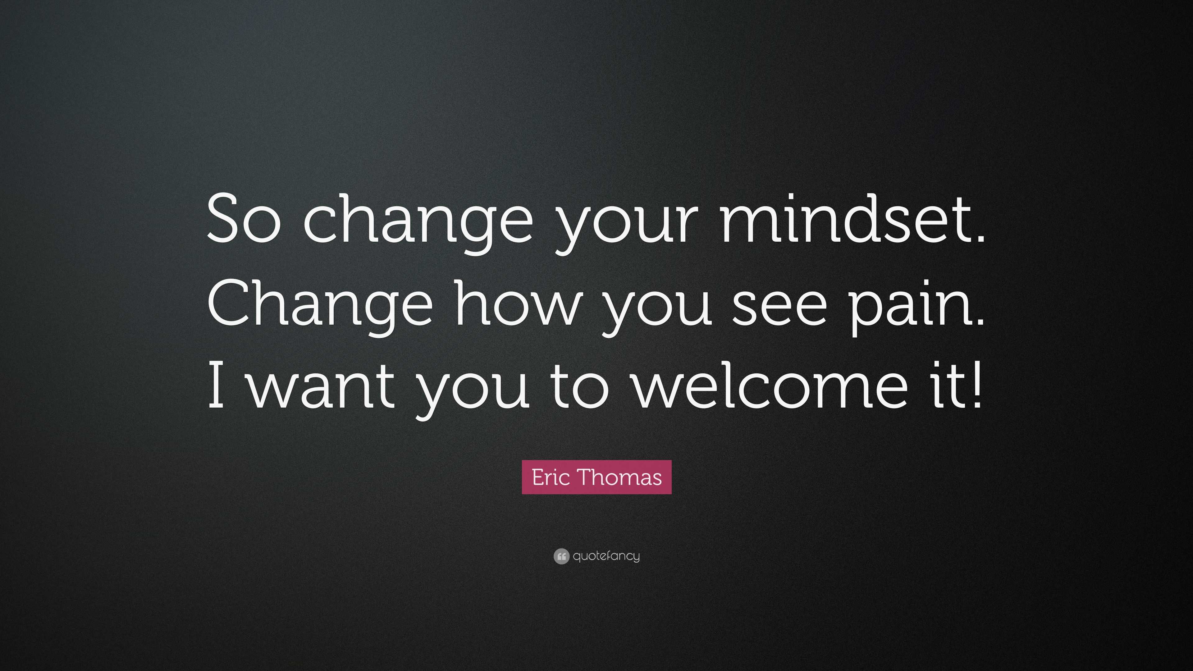 Eric Thomas Quote: “So change your mindset. Change how you see pain. I ...