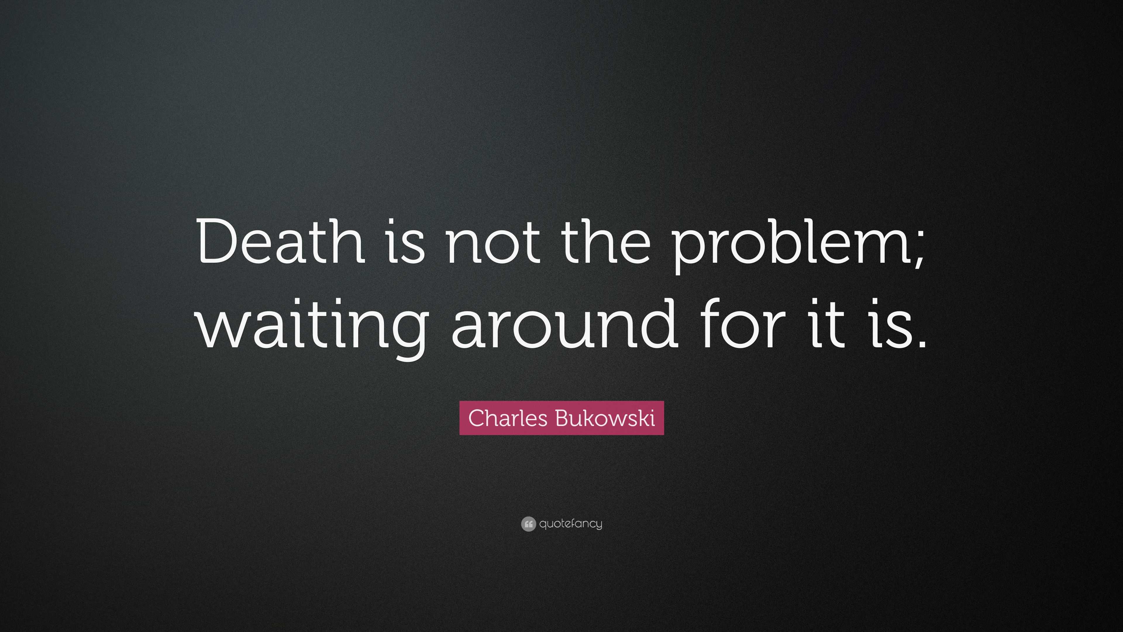 Charles Bukowski Quote: “Death is not the problem; waiting around for ...