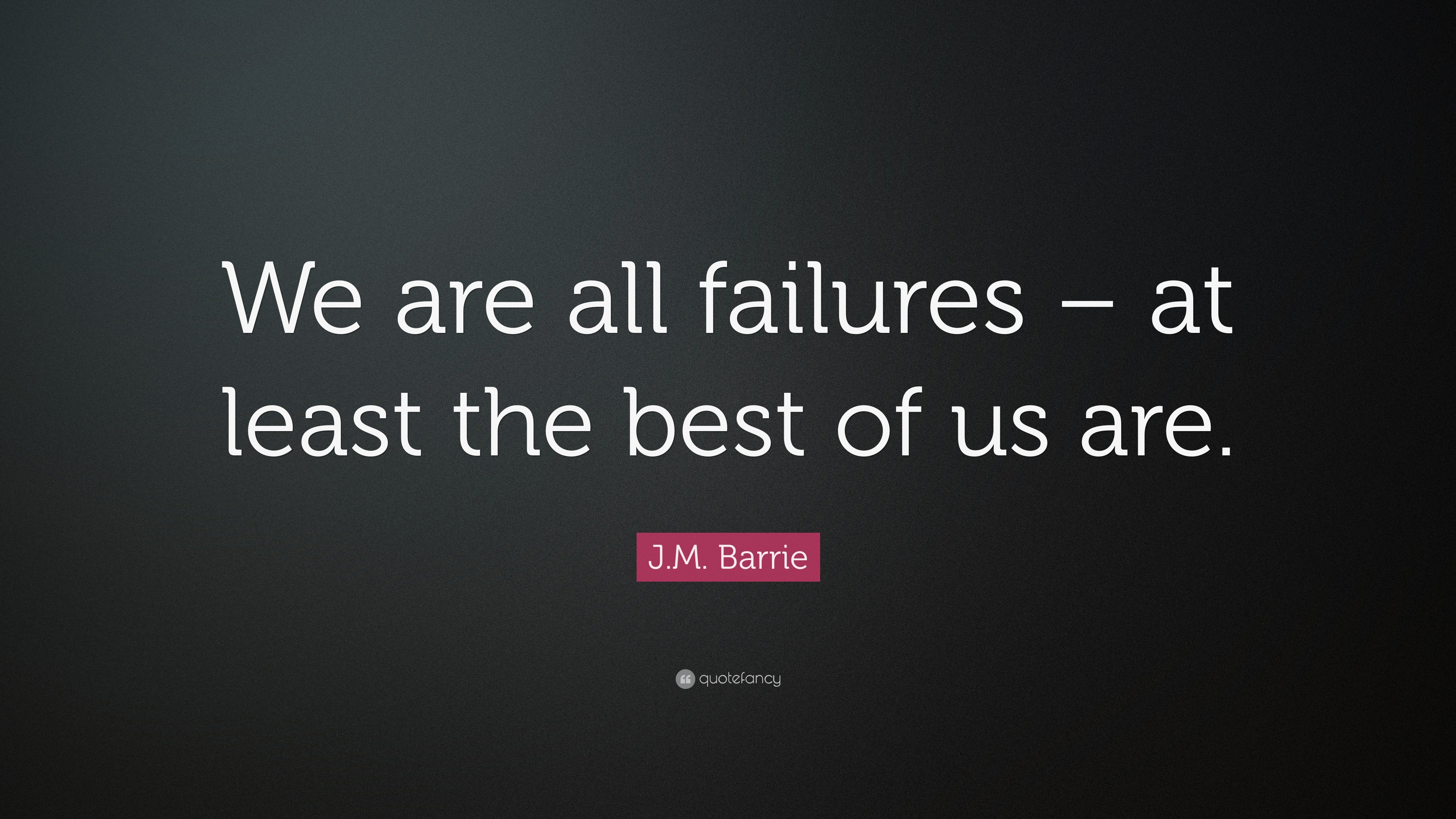 J.M. Barrie Quote: “We are all failures – at least the best of us are.”