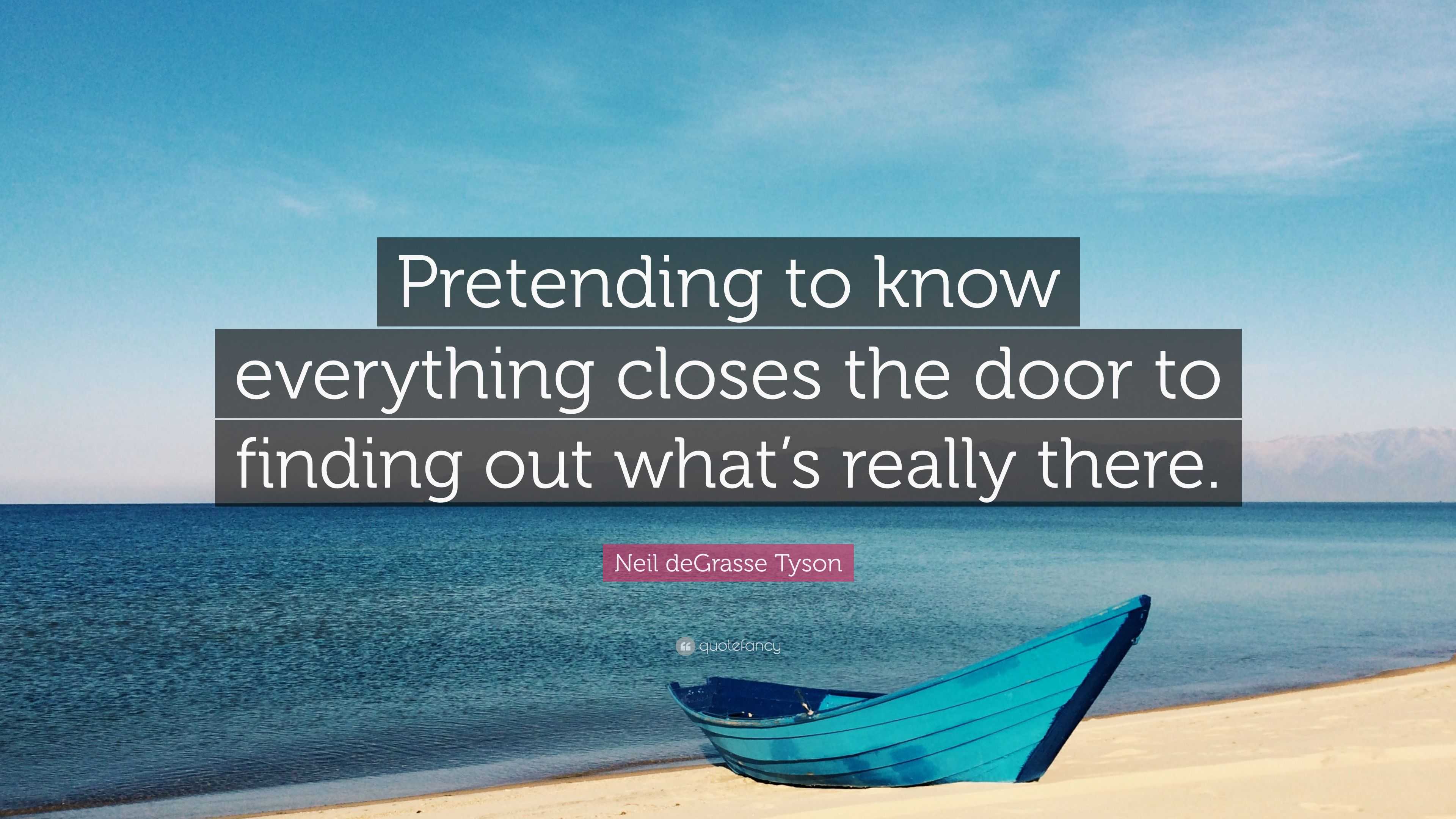 Neil deGrasse Tyson Quote: “Pretending to know everything closes the ...