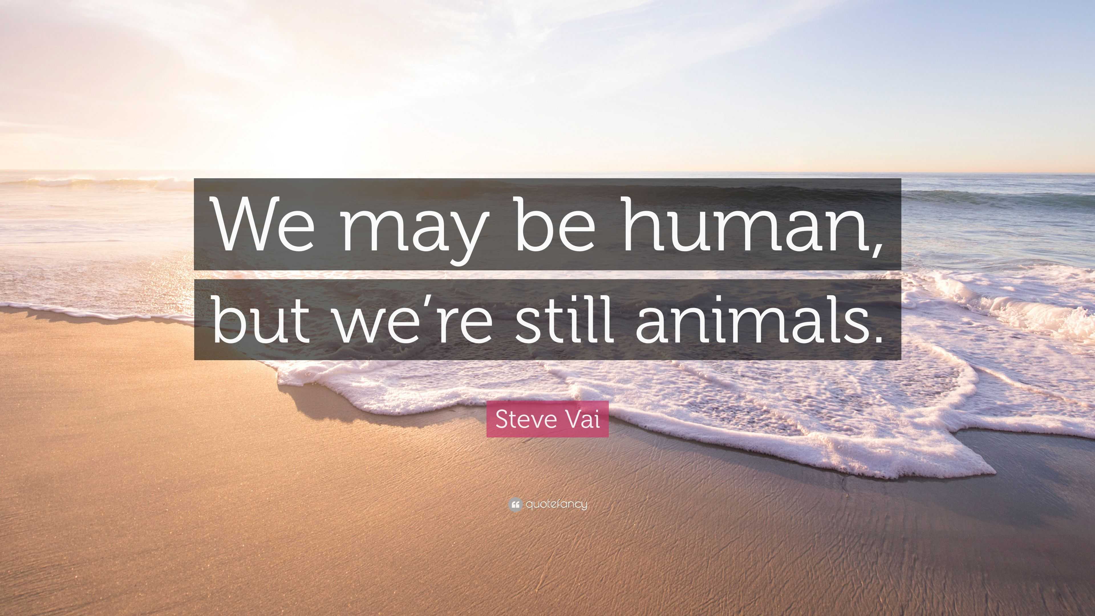 Steve Vai Quote: “We may be human, but we’re still animals.”