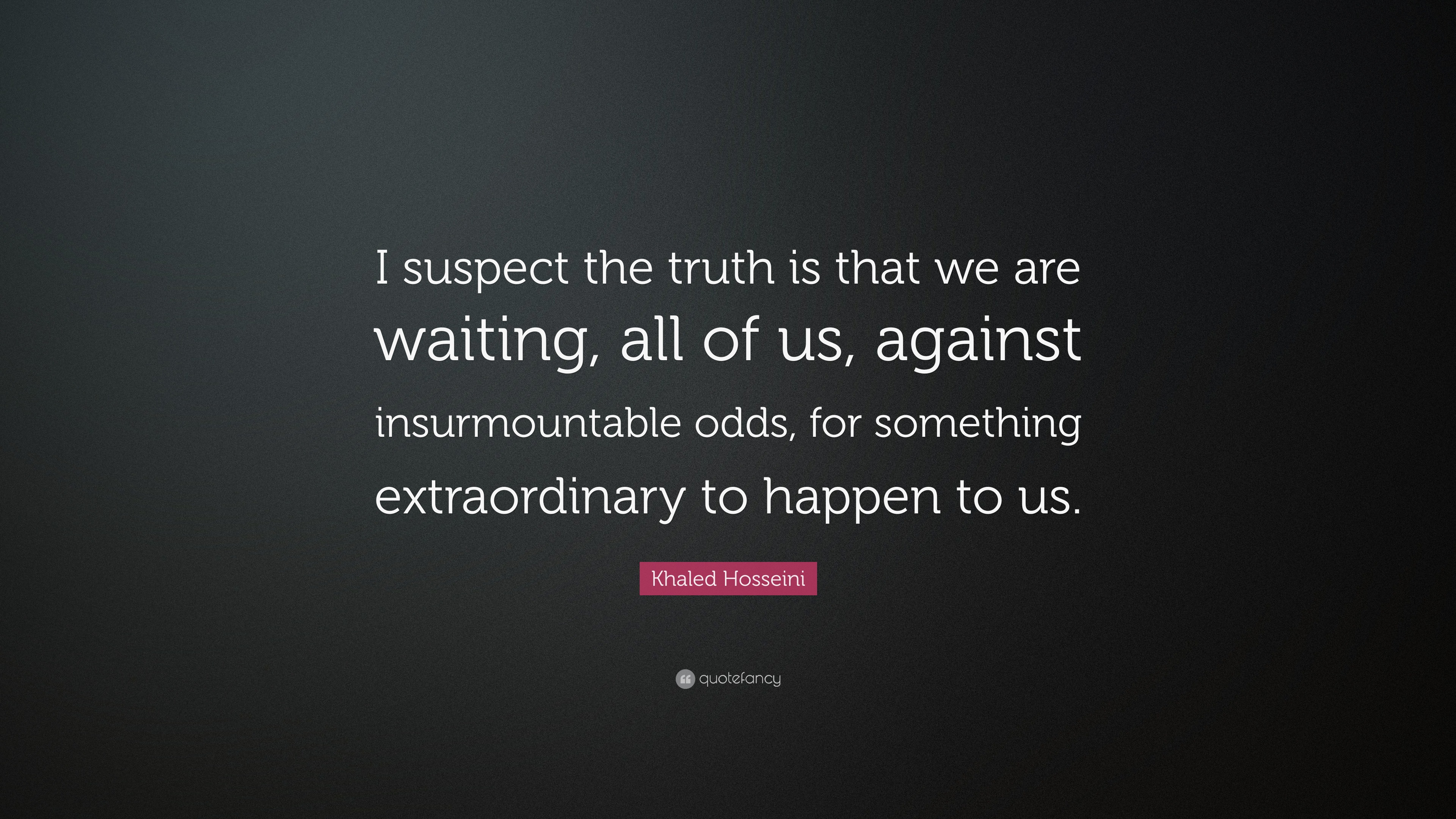 Khaled Hosseini Quote: “I suspect the truth is that we are waiting, all ...