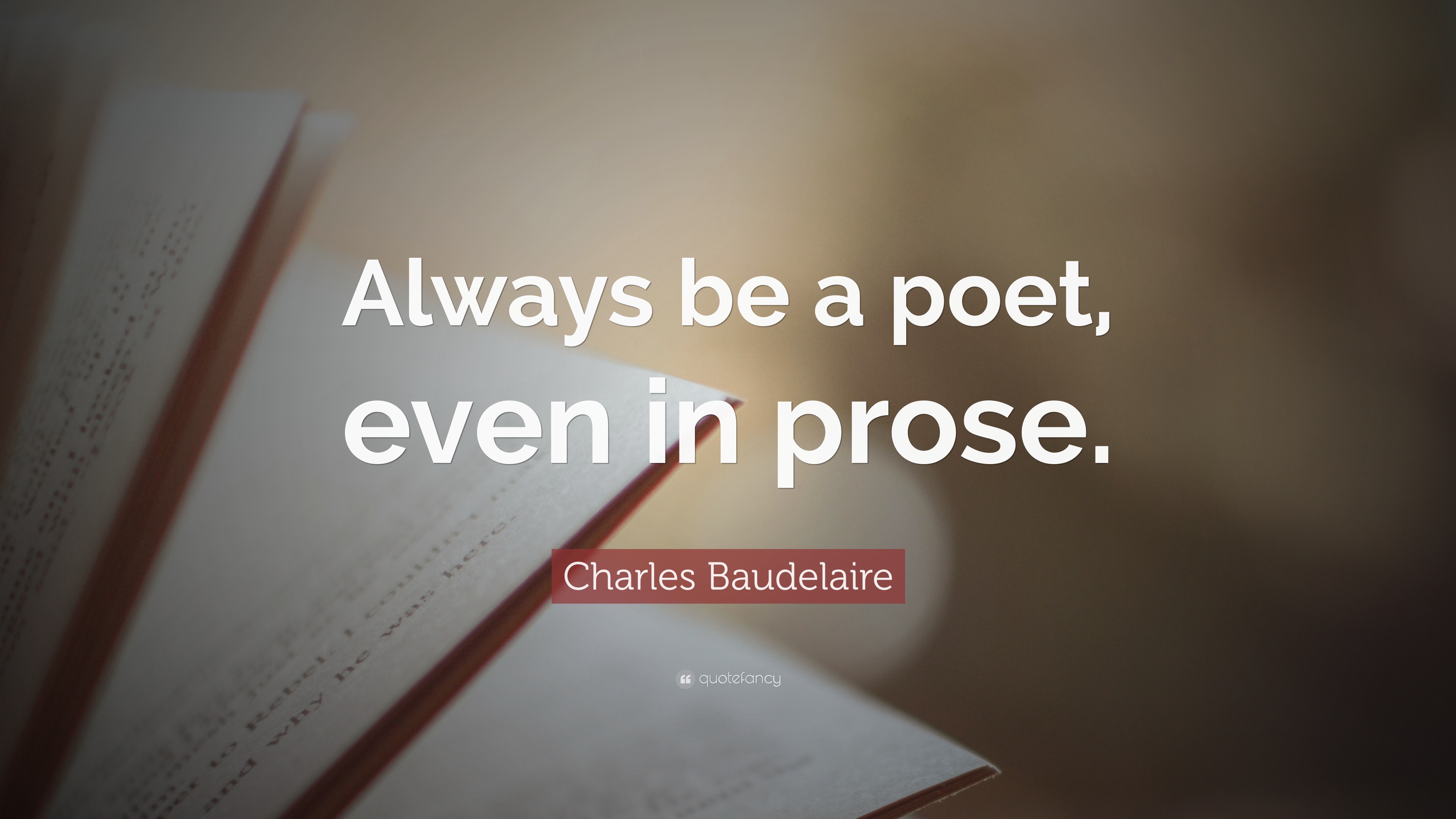 Charles Baudelaire Quote: “Always be a poet, even in prose.”