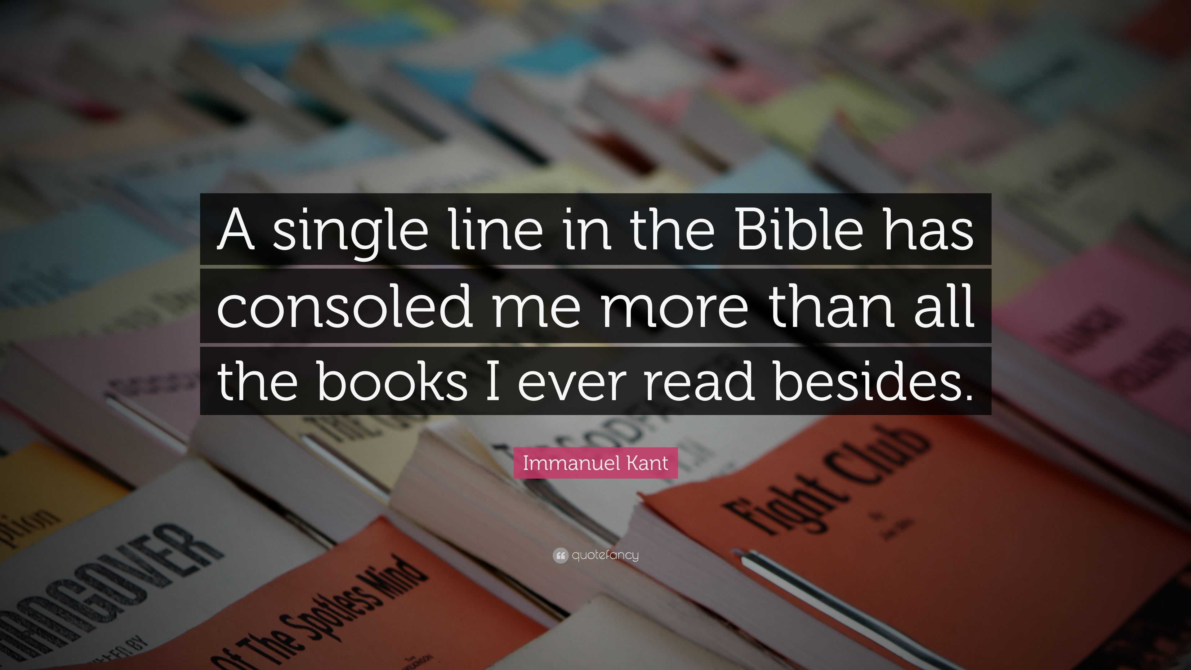 Immanuel Kant Quote: “A single line in the Bible has consoled me more ...