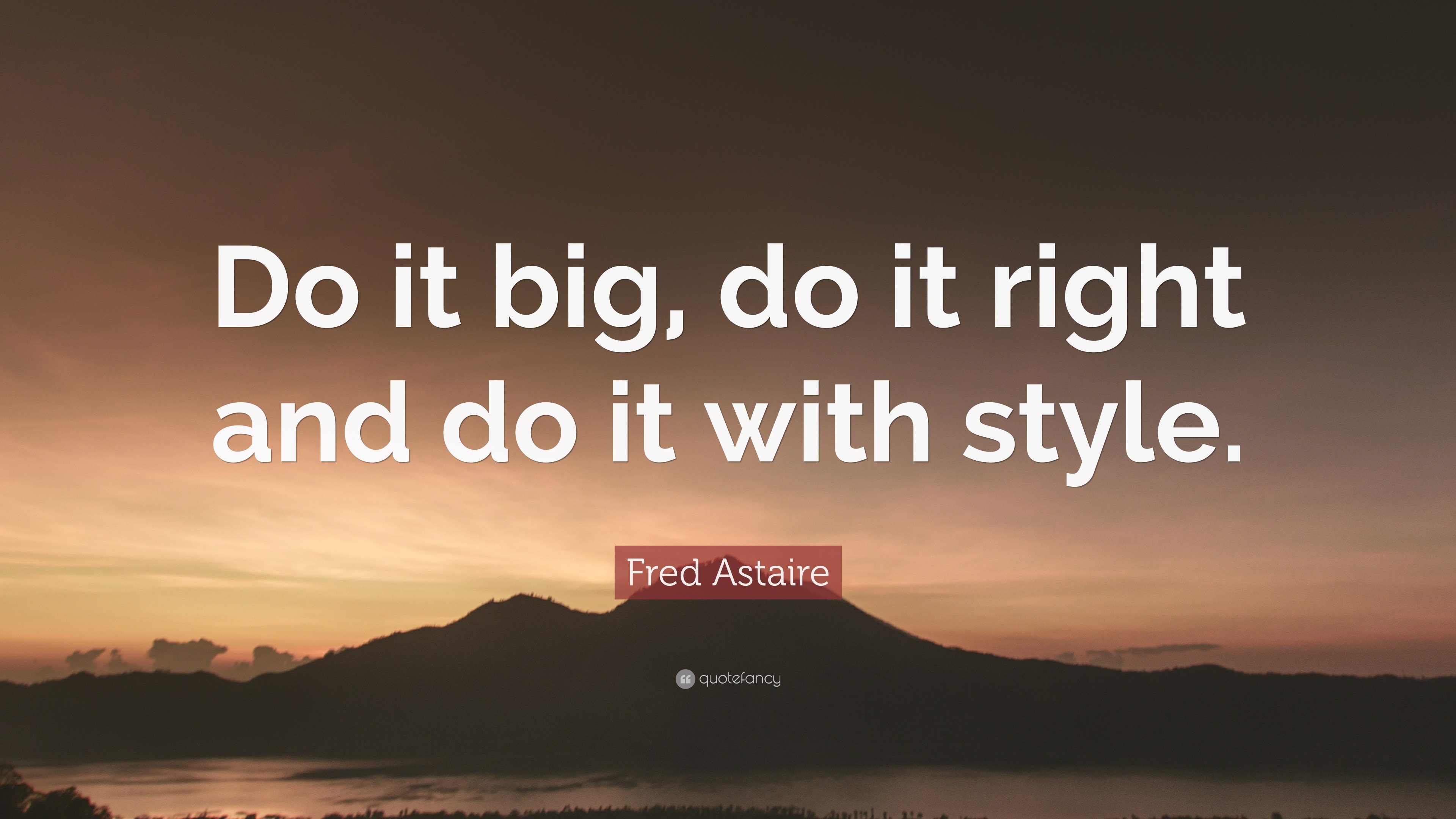 Fred Astaire Quote: “Do it big, do it right and do it with style.”