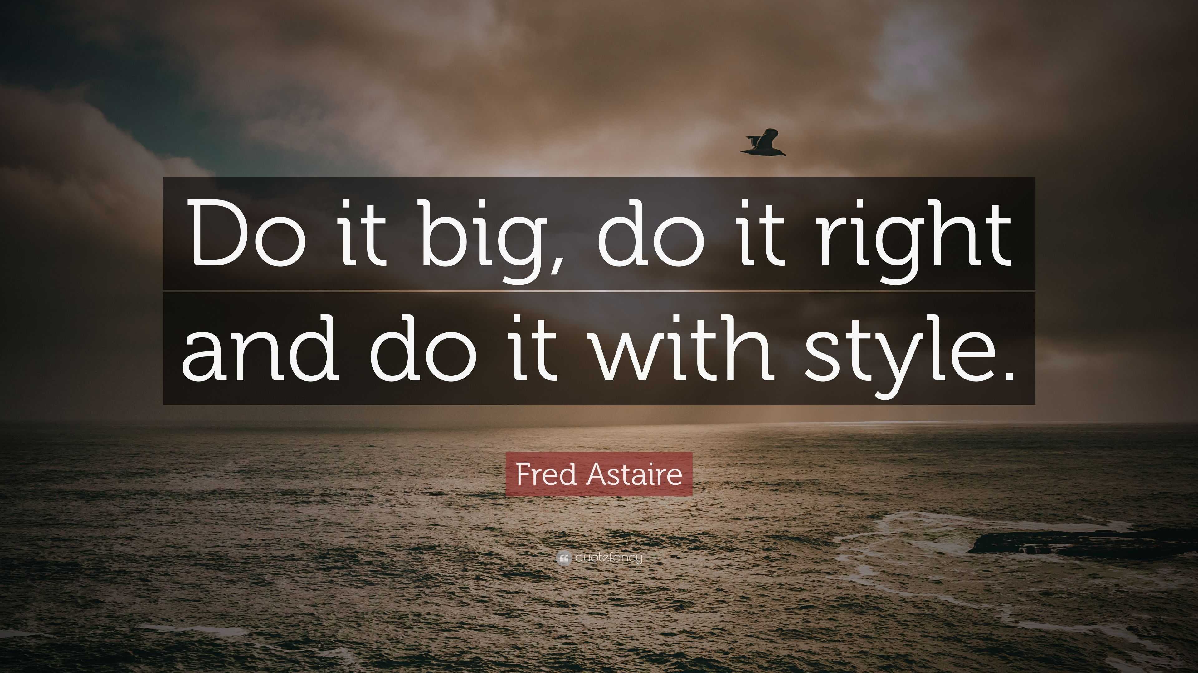 Fred Astaire Quote: “Do it big, do it right and do it with style.”