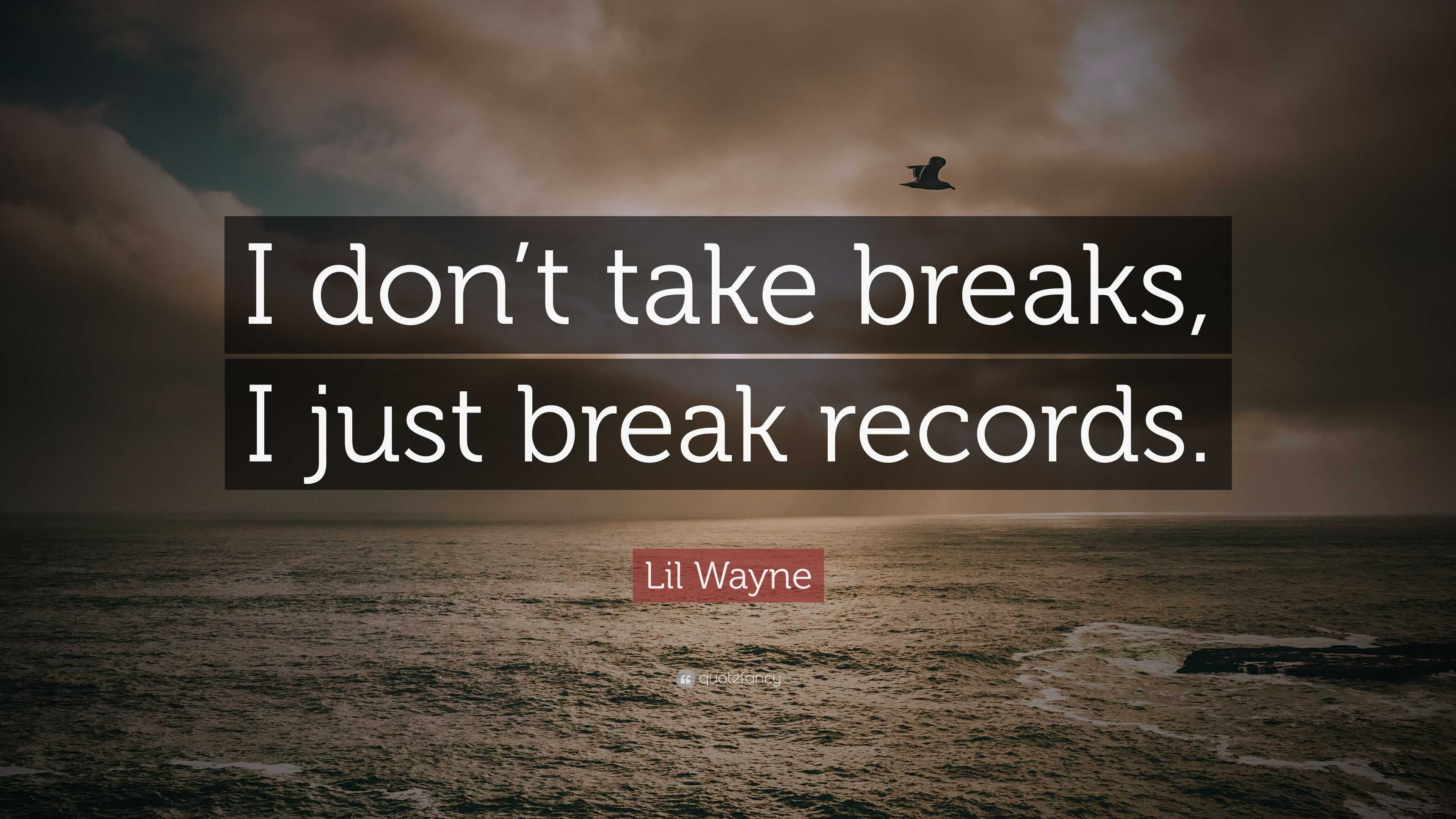 Lil Wayne Quote: “I don’t take breaks, I just break records.”