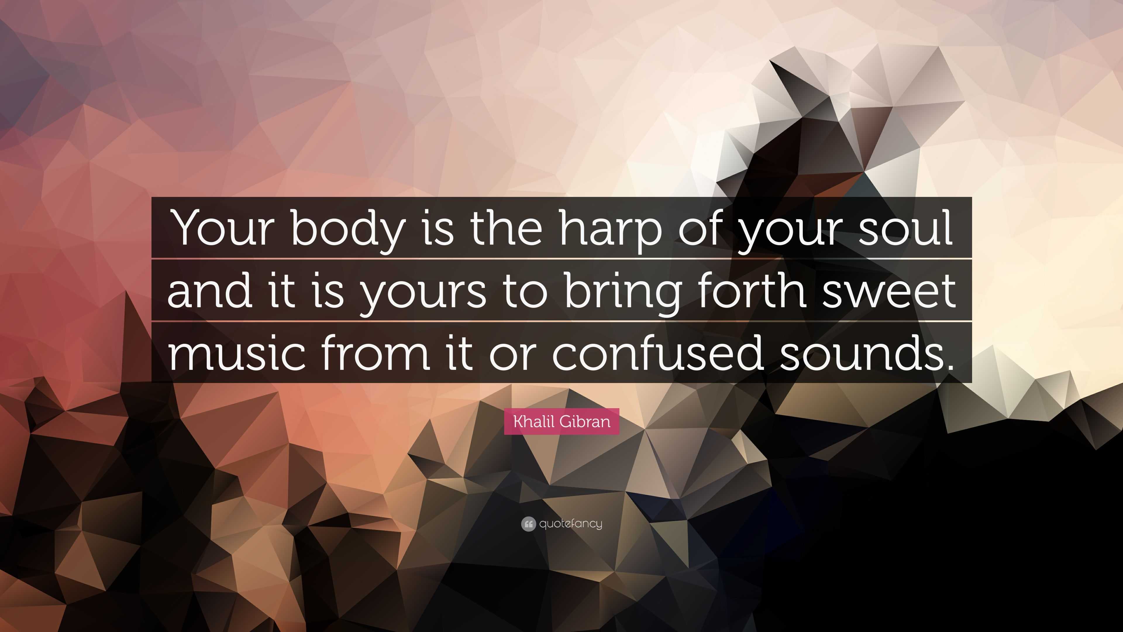 Khalil Gibran Quote: “Your body is the harp of your soul and it is ...