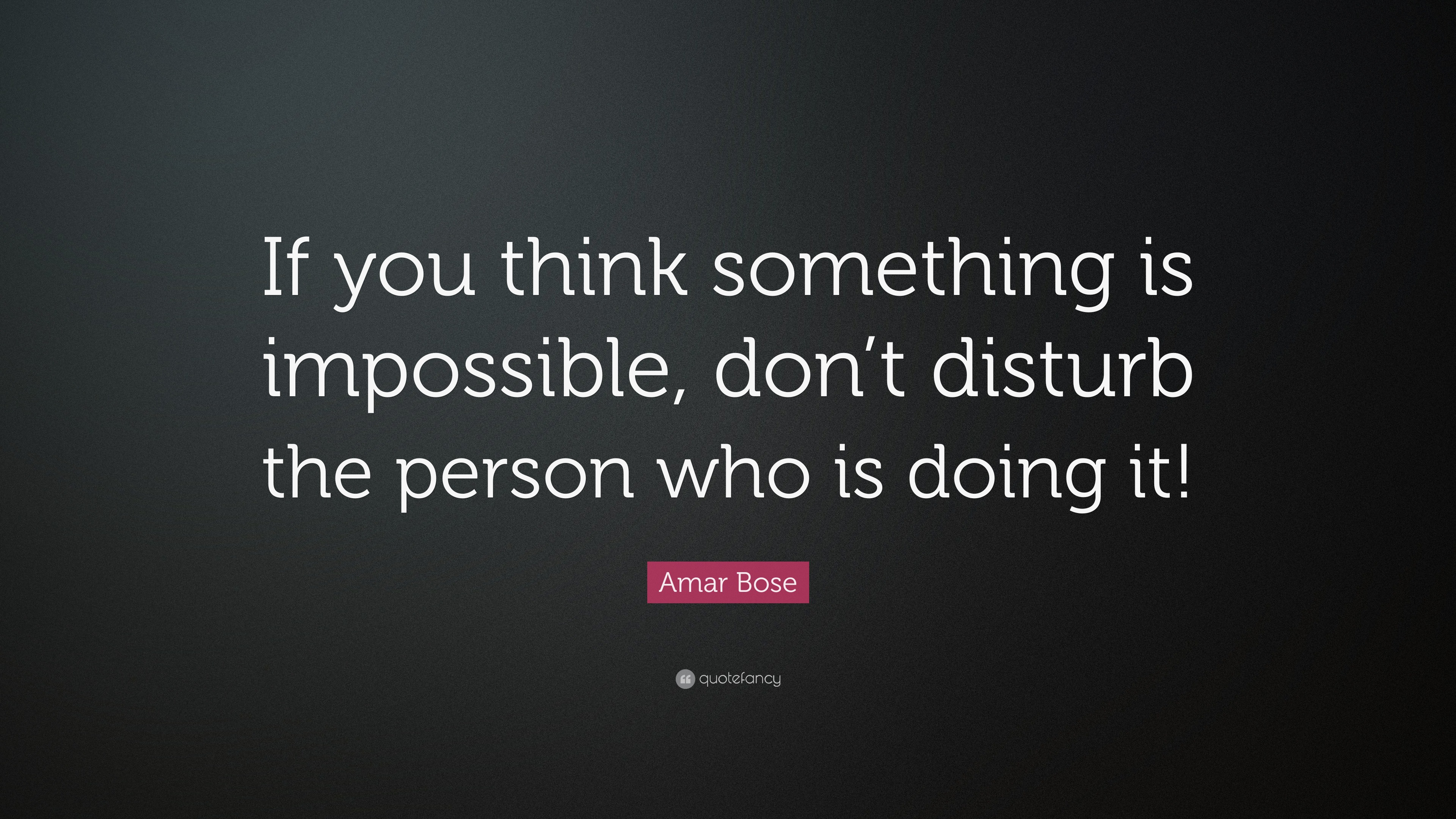 Amar Bose Quote: “If you think something is impossible, don’t disturb ...