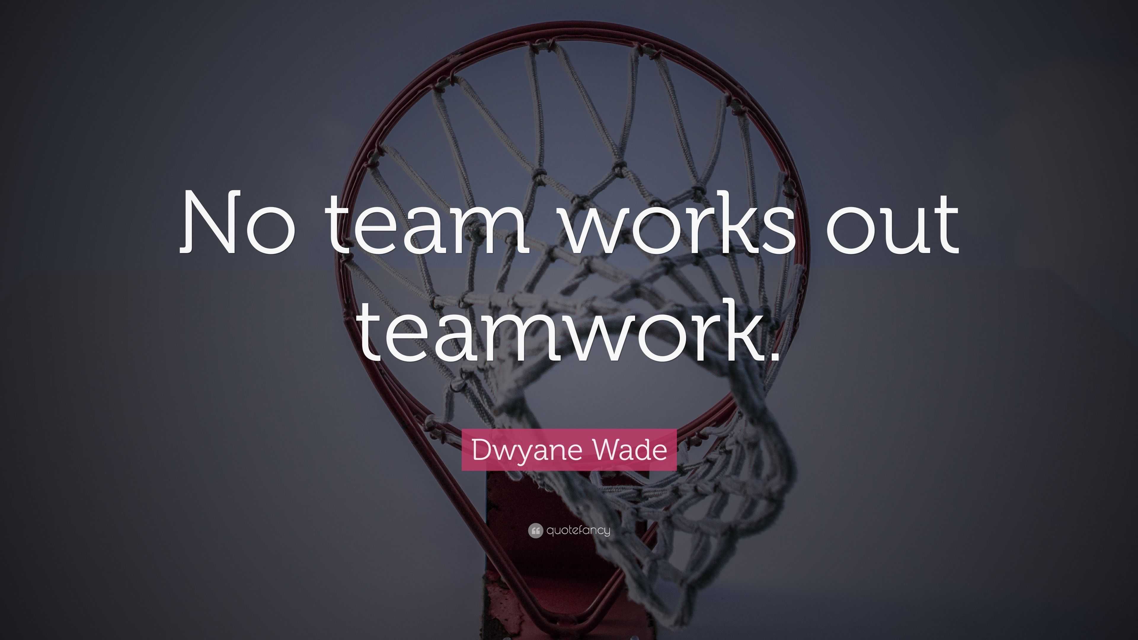 Dwyane Wade Quote: “No team works out teamwork.”