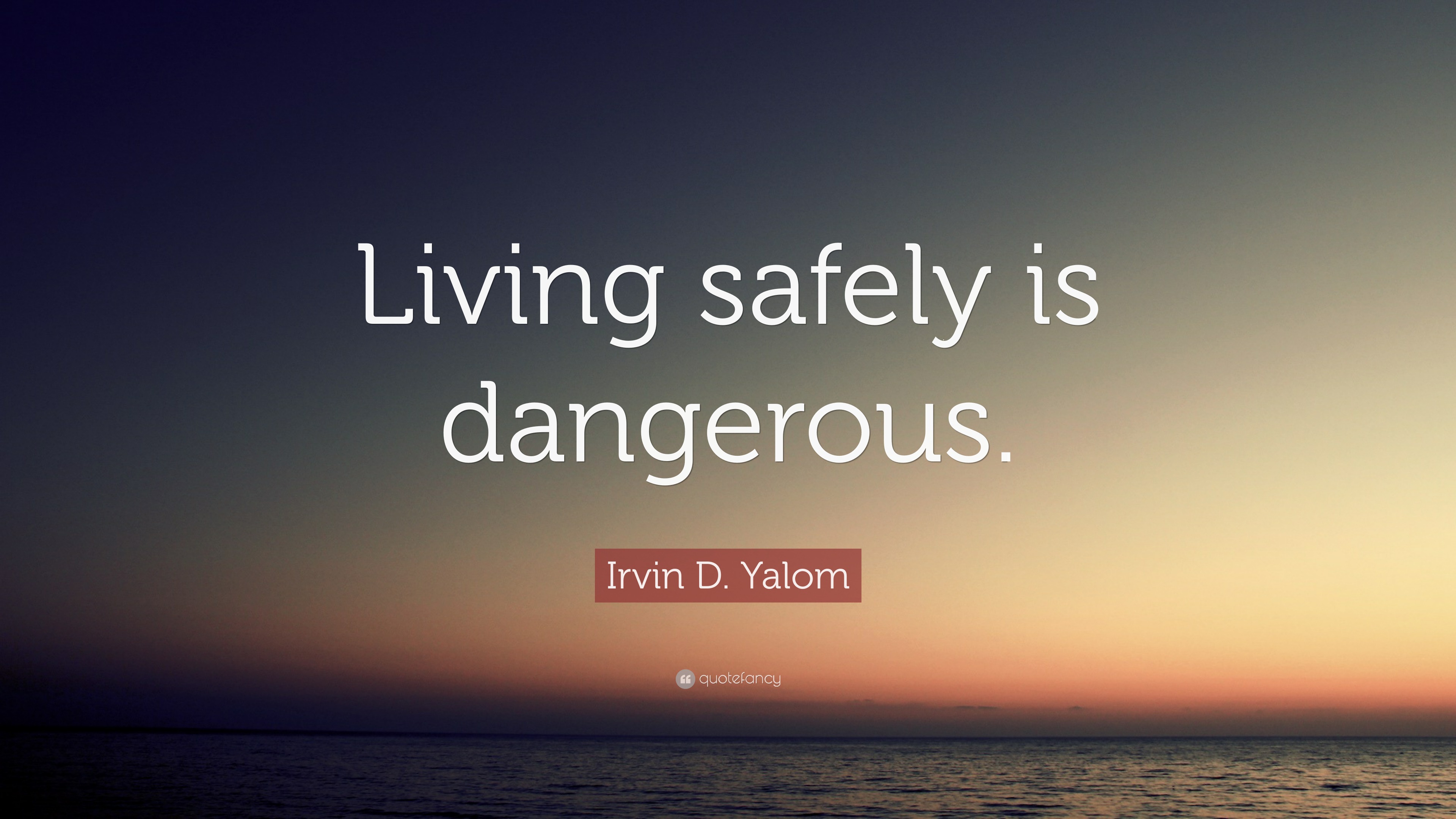Irvin D. Yalom Quote: “Living safely is dangerous.”