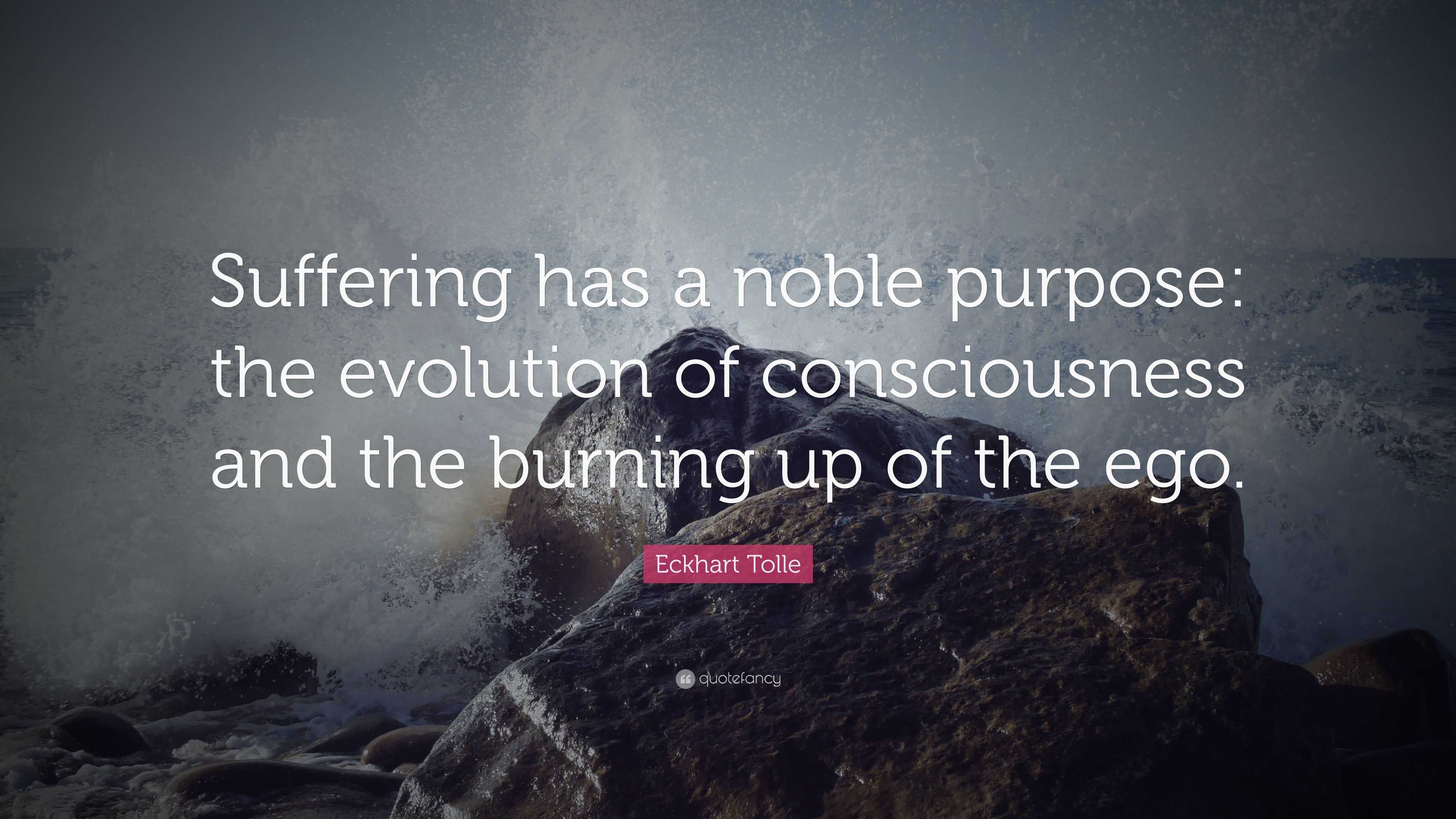 Eckhart Tolle Quote: “Suffering has a noble purpose: the evolution of ...