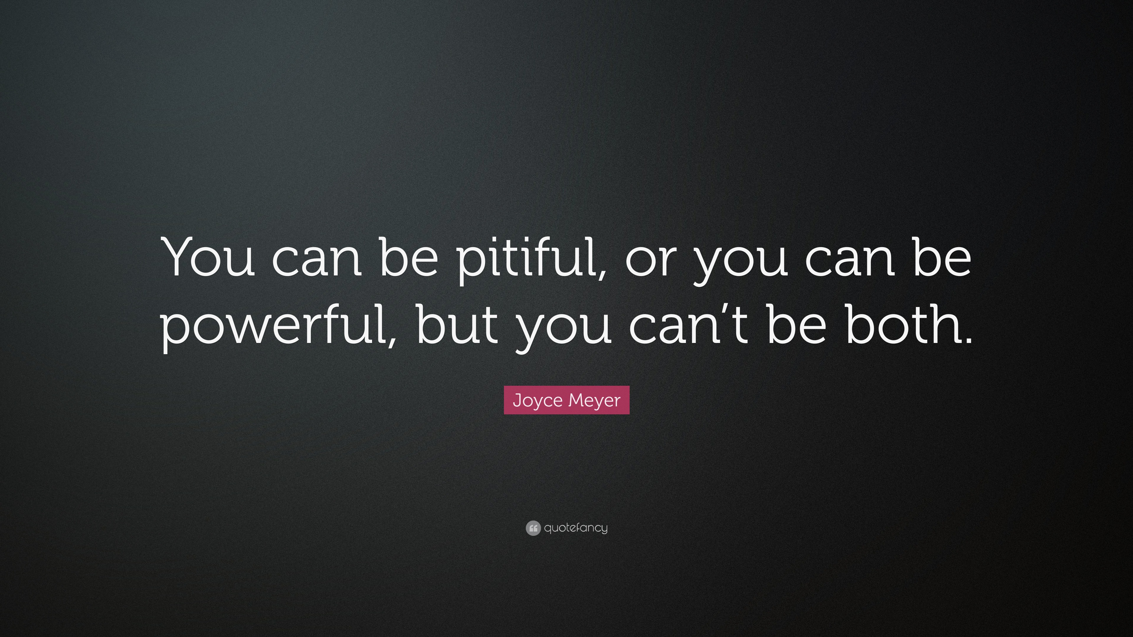 Joyce Meyer Quote: “You can be pitiful, or you can be powerful, but you ...