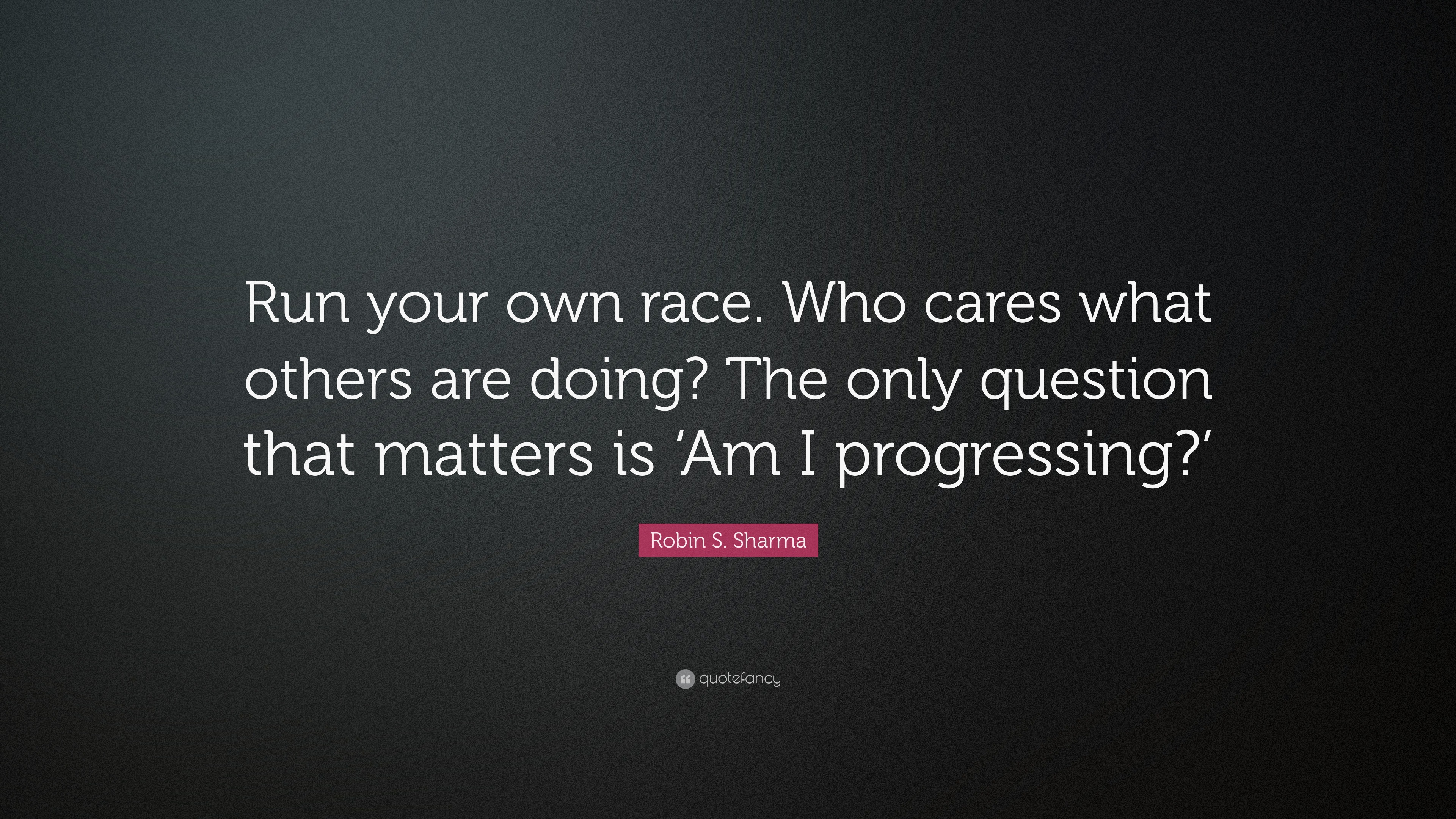 Robin S. Sharma Quote: “Run your own race. Who cares what others are ...