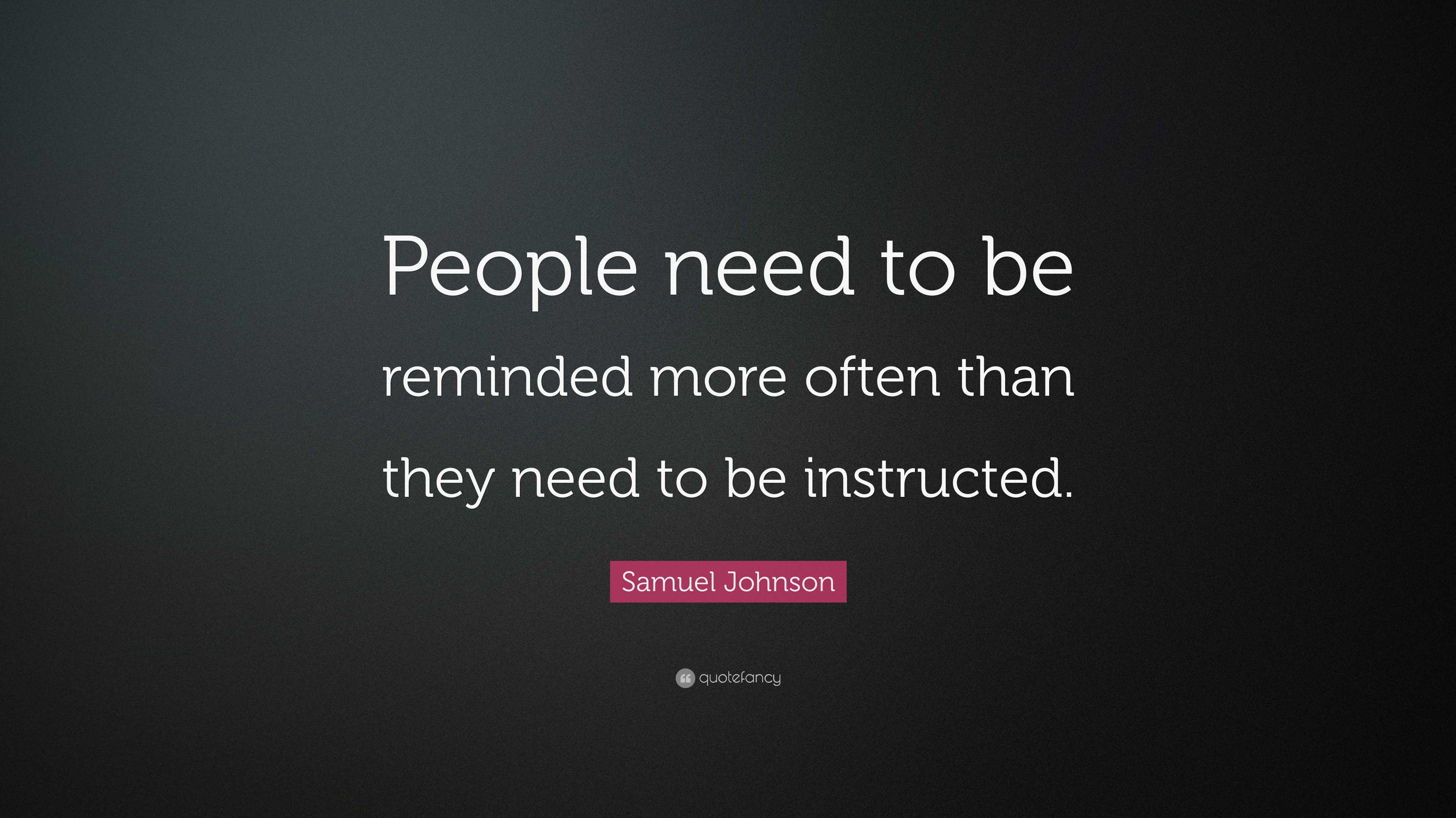 Samuel Johnson Quote: “People need to be reminded more often than they ...