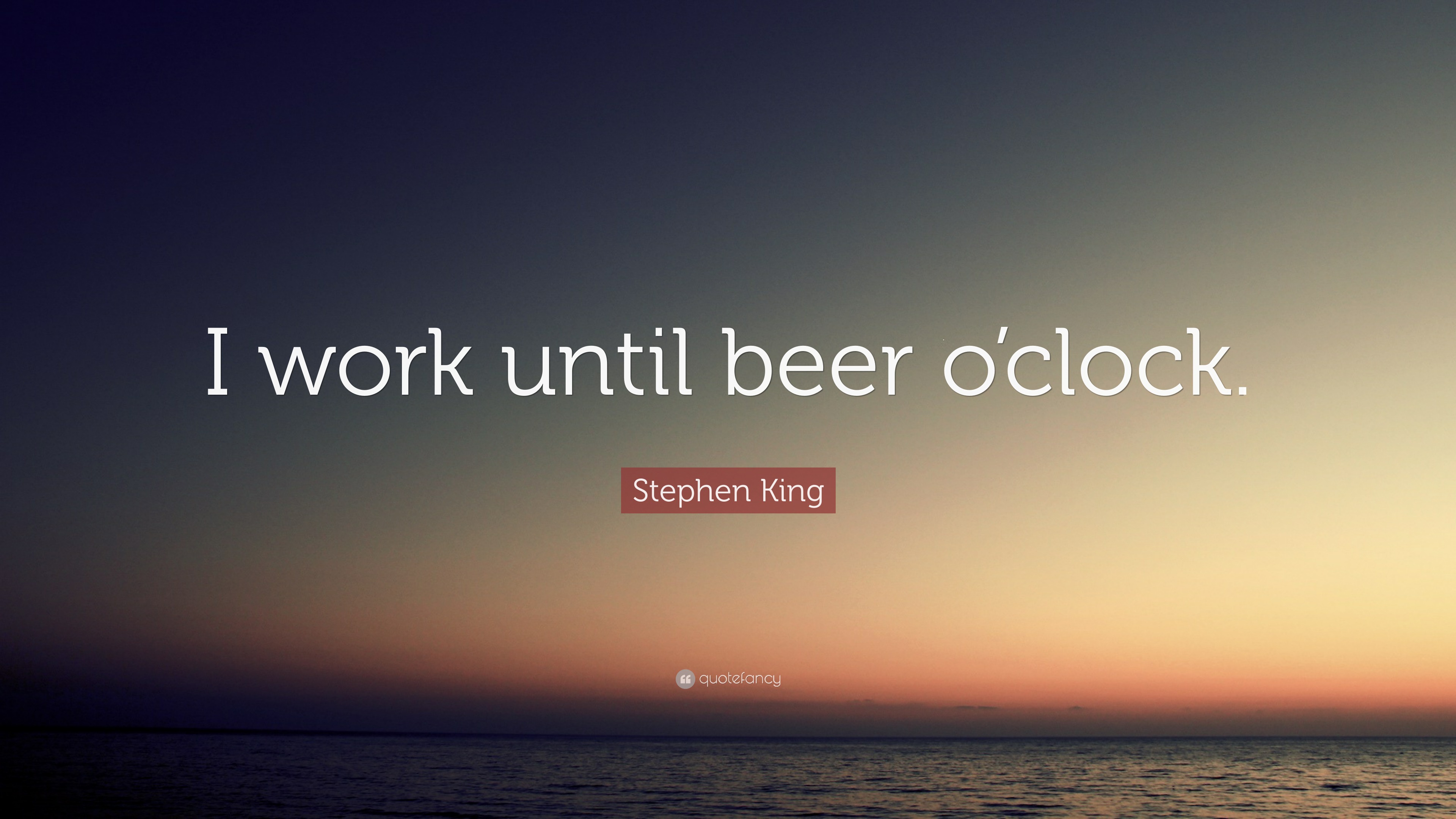 Stephen King Quote: “I work until beer o’clock.”