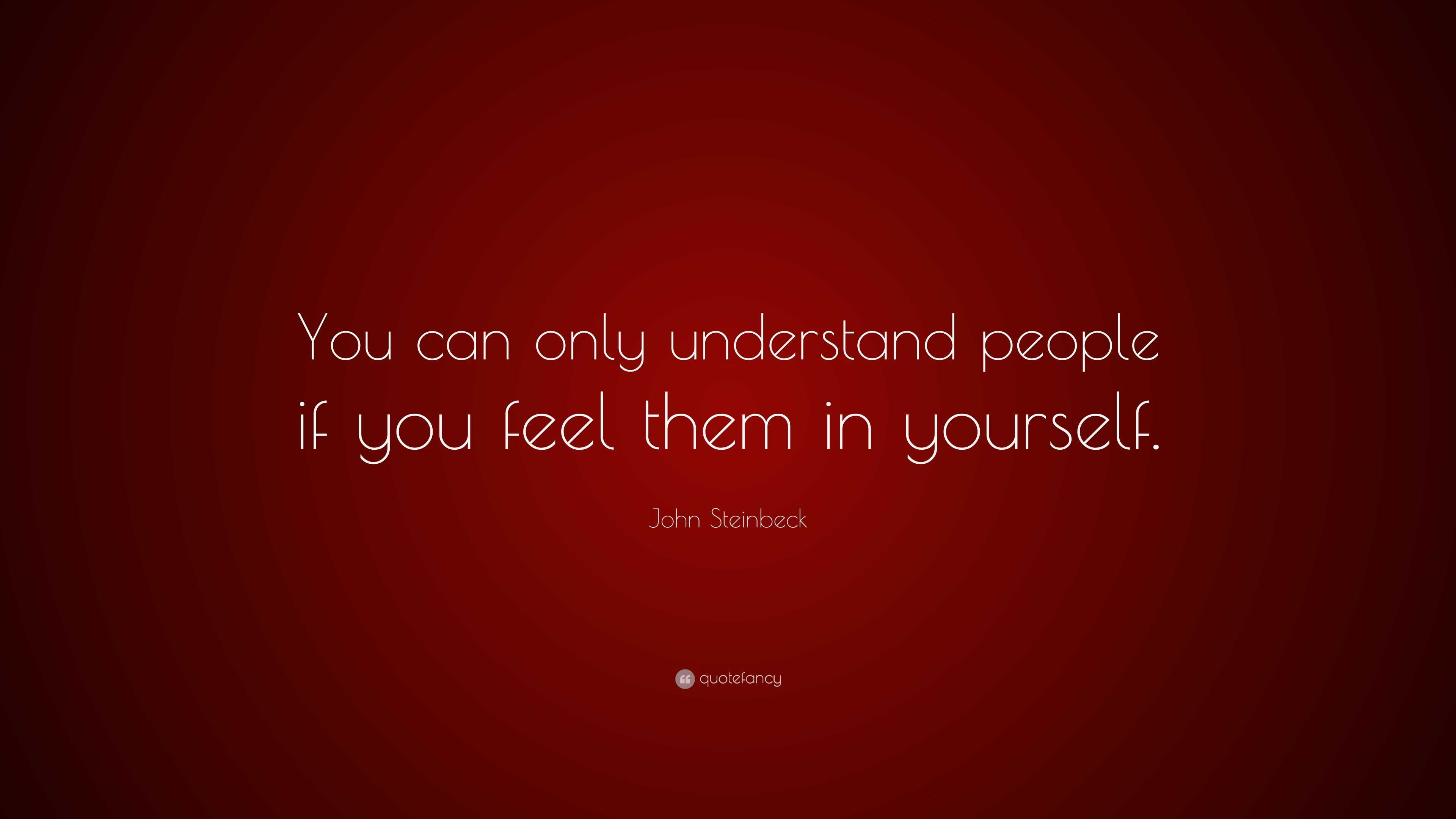 John Steinbeck Quote: “You can only understand people if you feel them ...