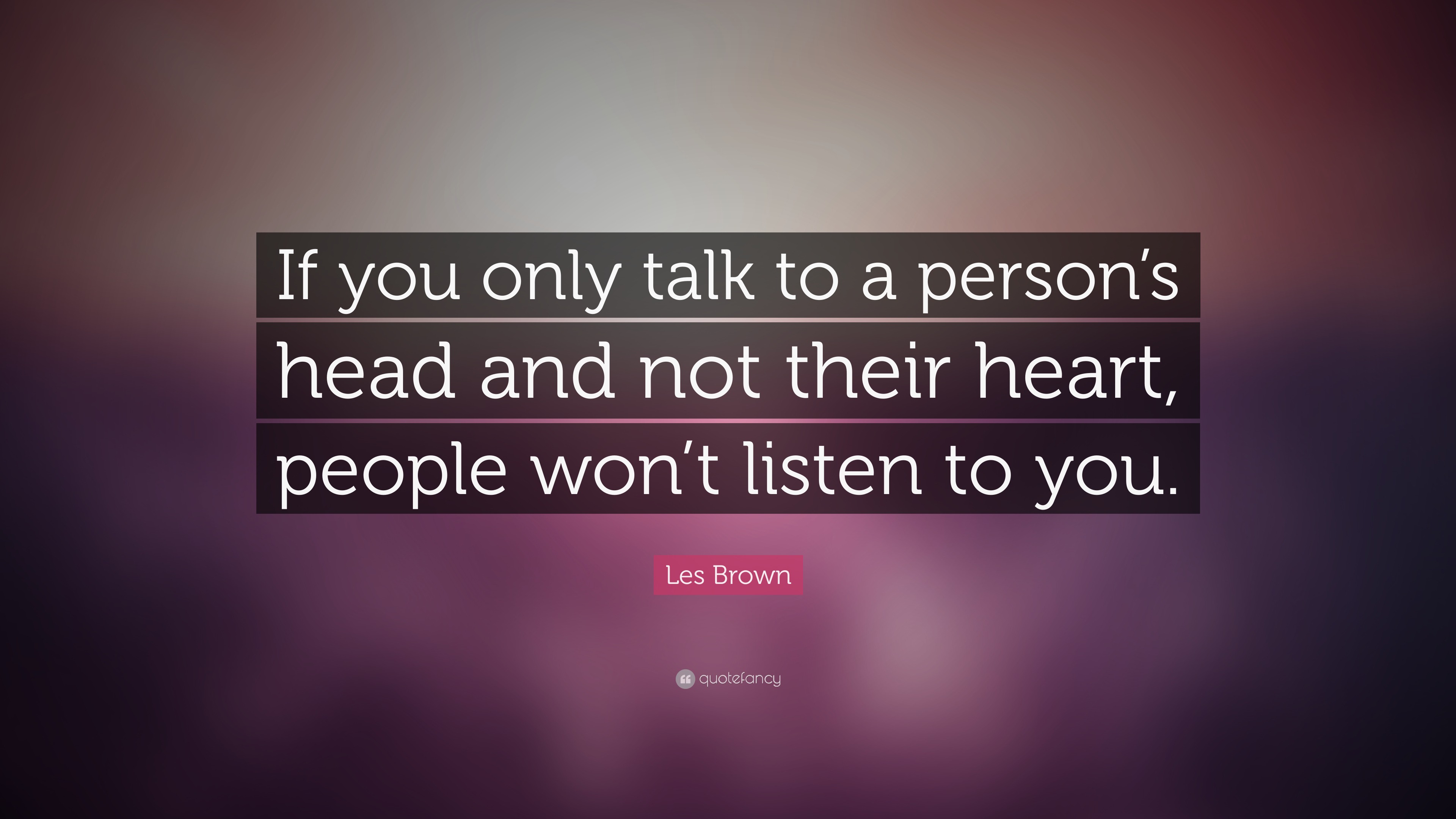 Les Brown Quote: “If you only talk to a person’s head and not their ...