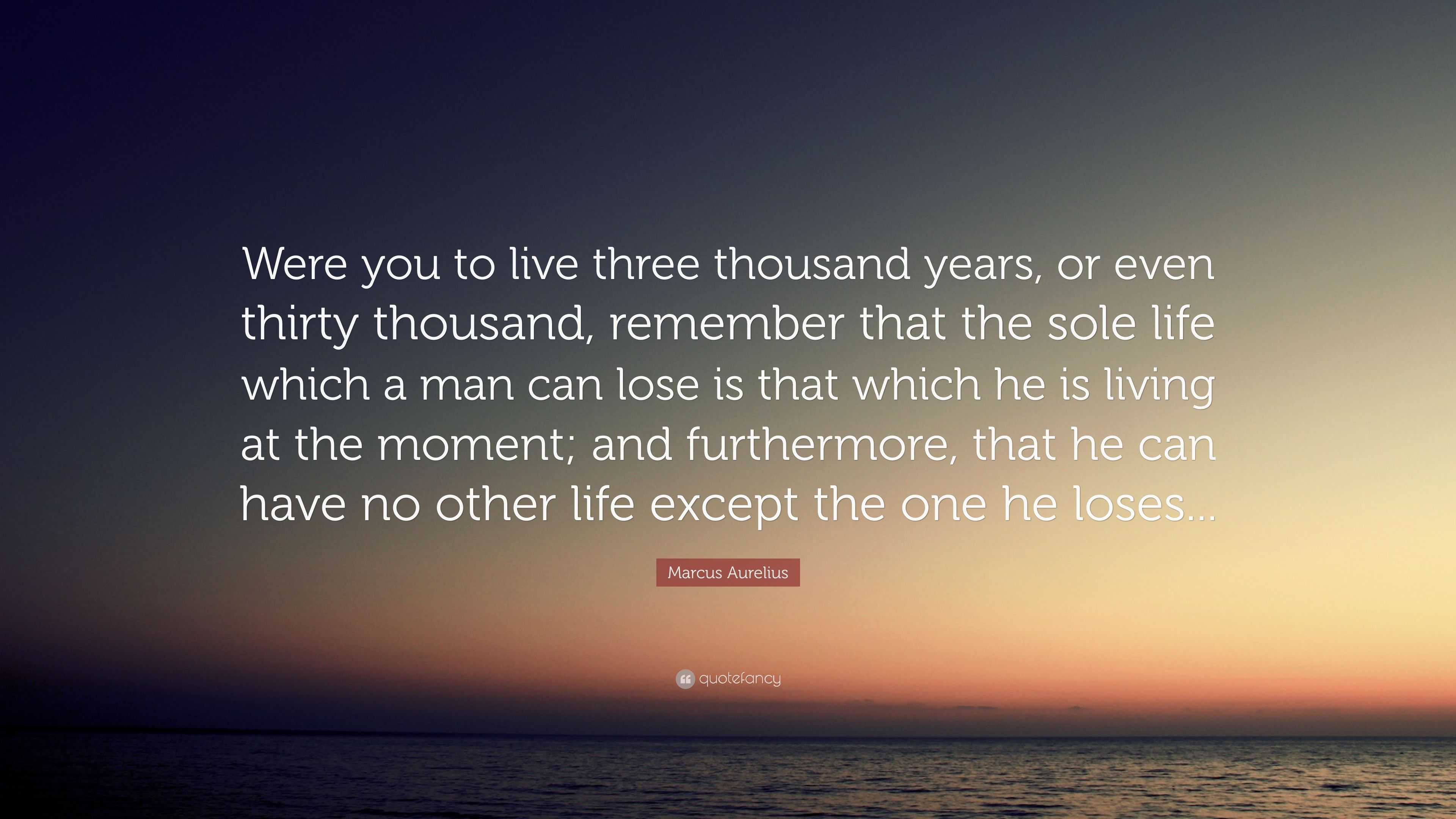 Marcus Aurelius Quote: “Were you to live three thousand years, or even ...