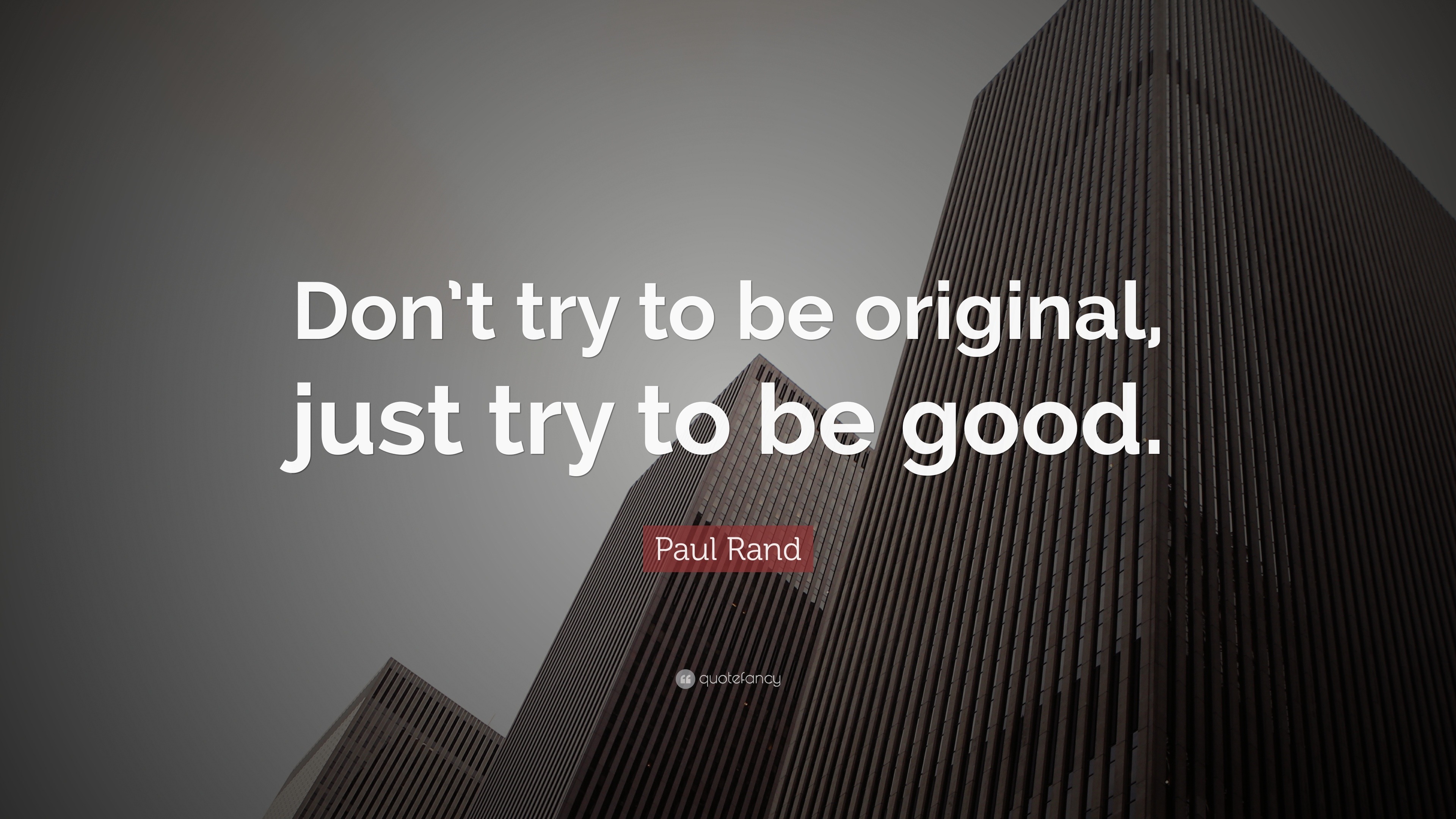 Paul Rand Quote: “Don’t try to be original, just try to be good.”