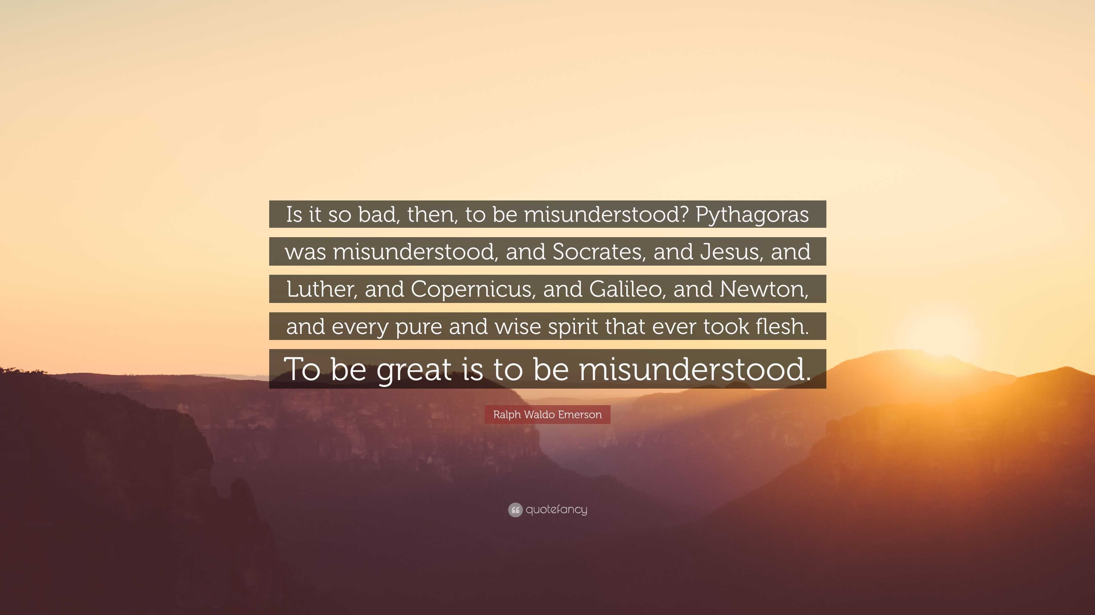 Ralph Waldo Emerson Quote: “Is it so bad, then, to be misunderstood ...