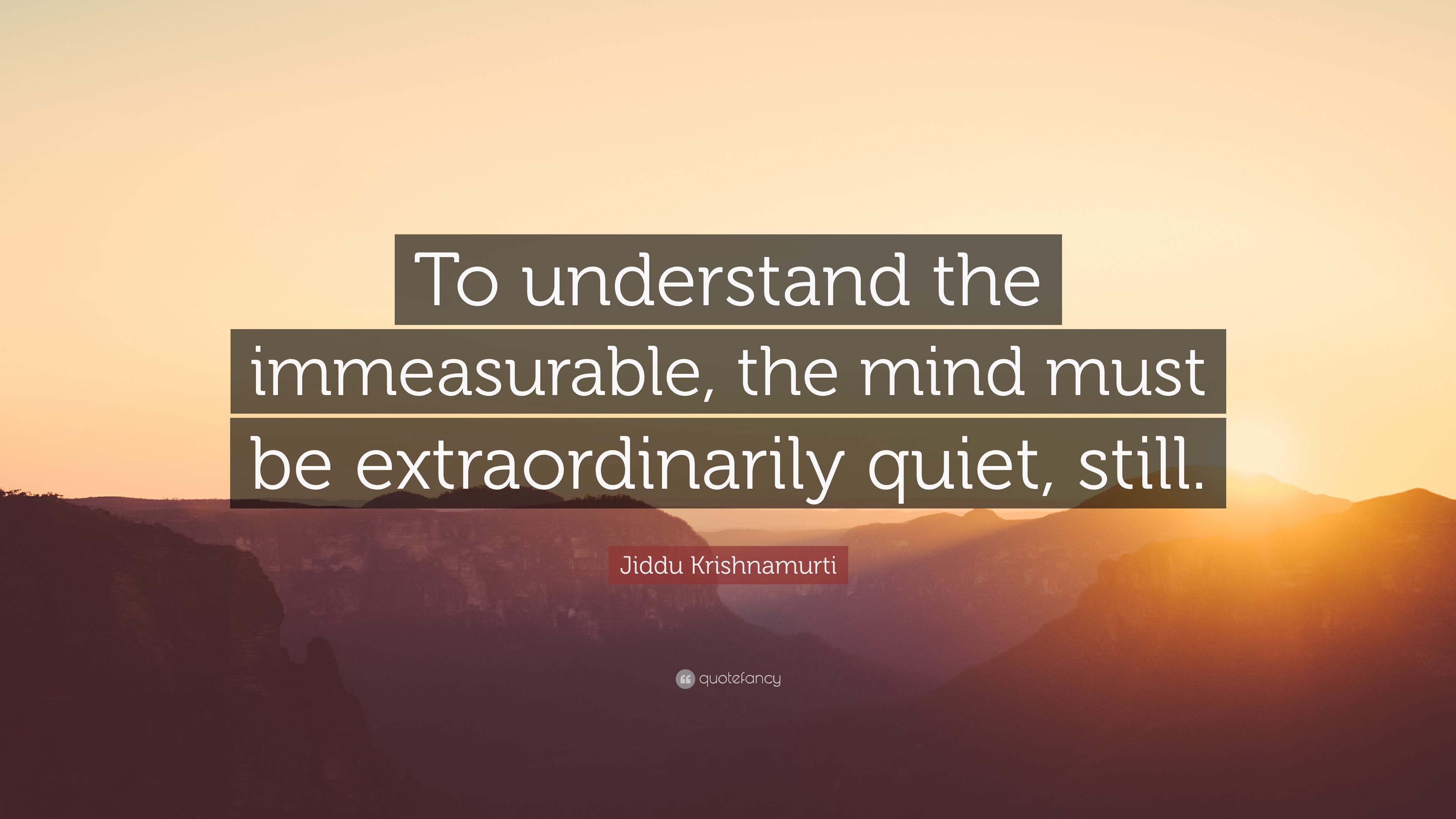 Jiddu Krishnamurti Quote: “To understand the immeasurable, the mind ...