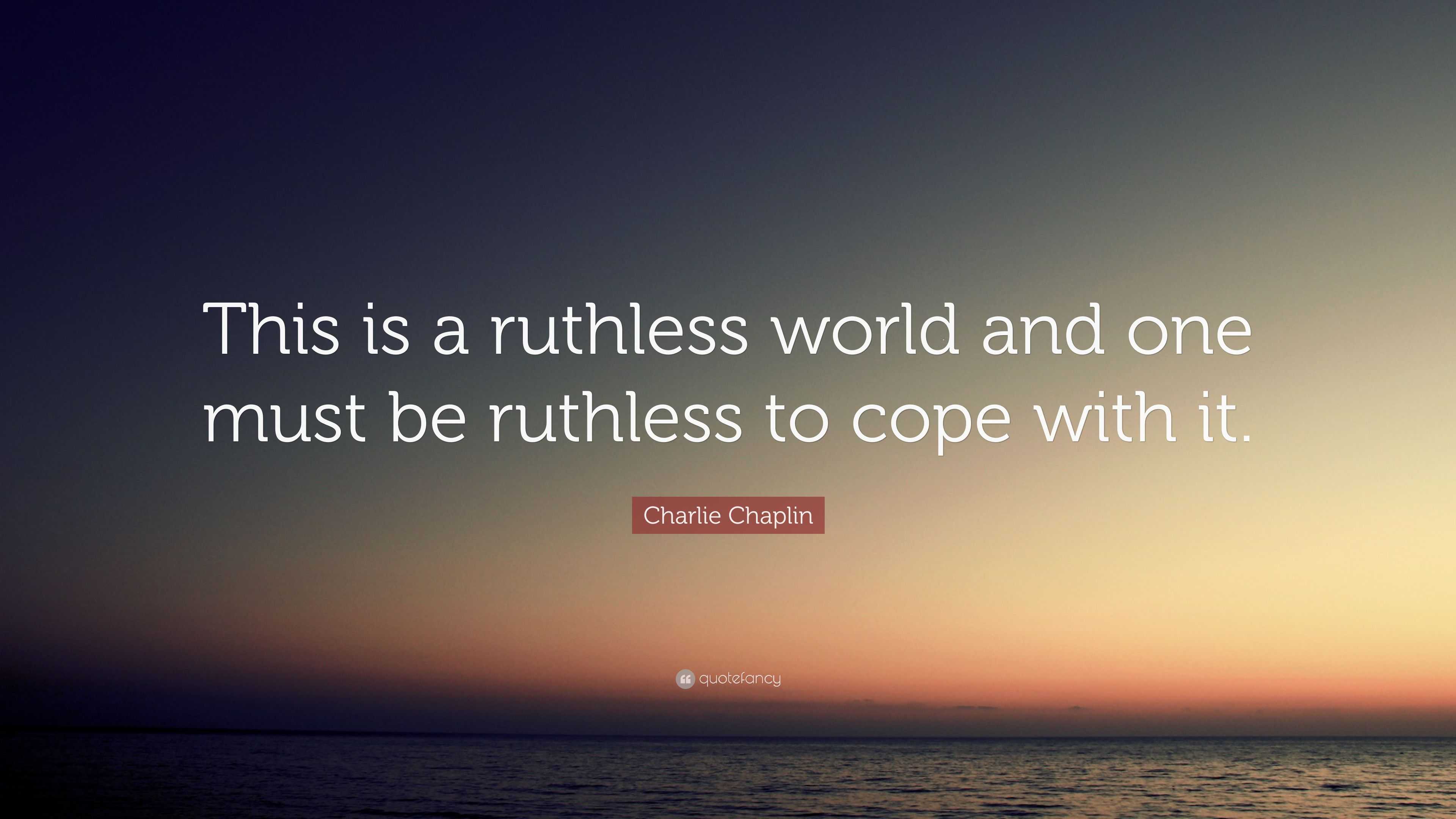 Charlie Chaplin Quote: “This is a ruthless world and one must be ...