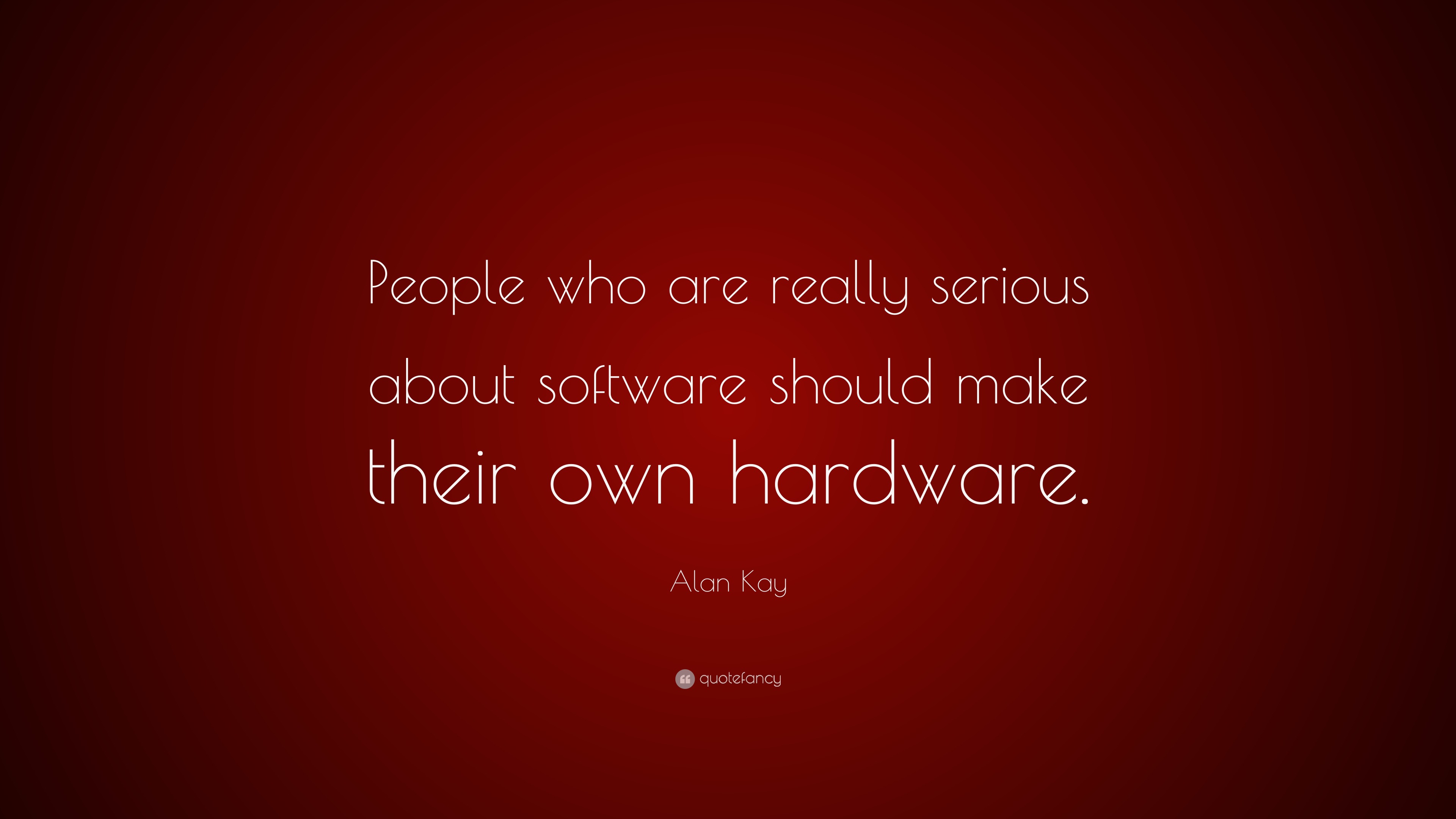 Alan Kay Quote: “People who are really serious about software should ...