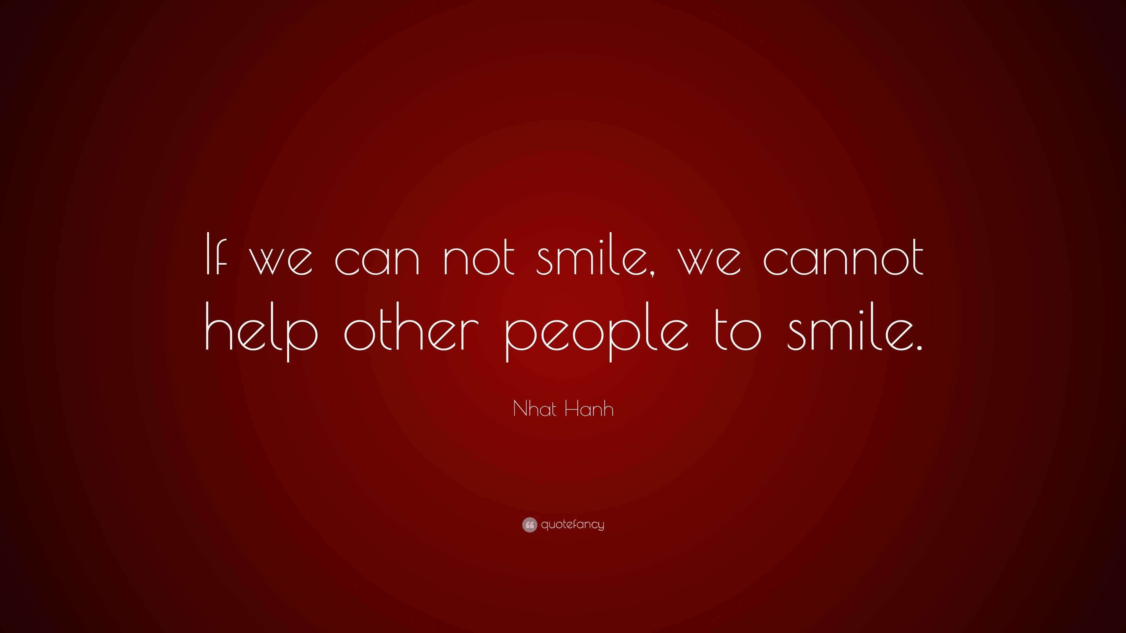 Nhat Hanh Quote: “If we can not smile, we cannot help other people to ...