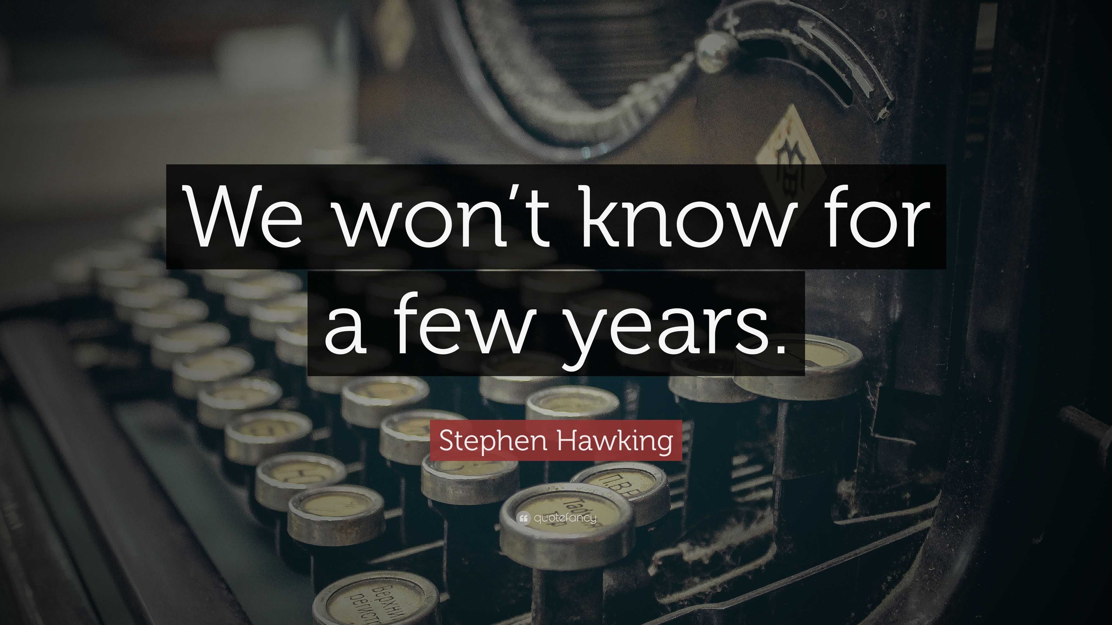 Stephen Hawking Quote: “We won’t know for a few years.”