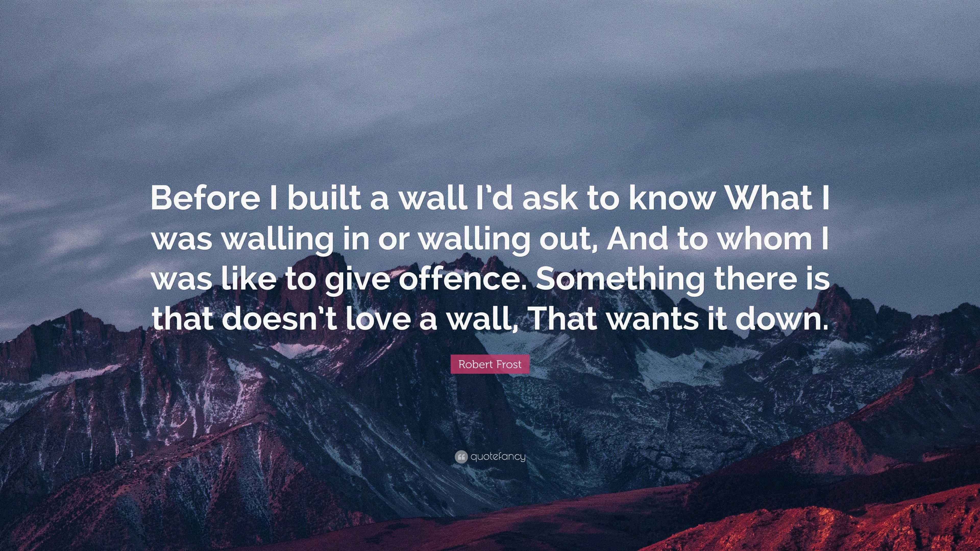 Robert Frost Quote: “Before I built a wall I’d ask to know What I was ...