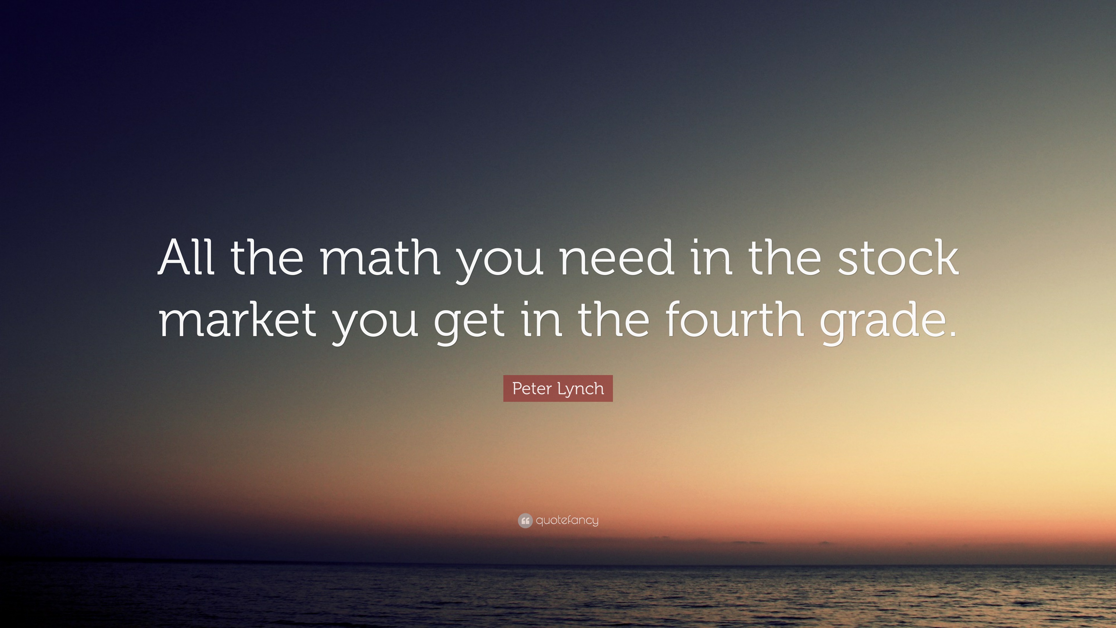 Peter Lynch Quote: “All the math you need in the stock market you get ...