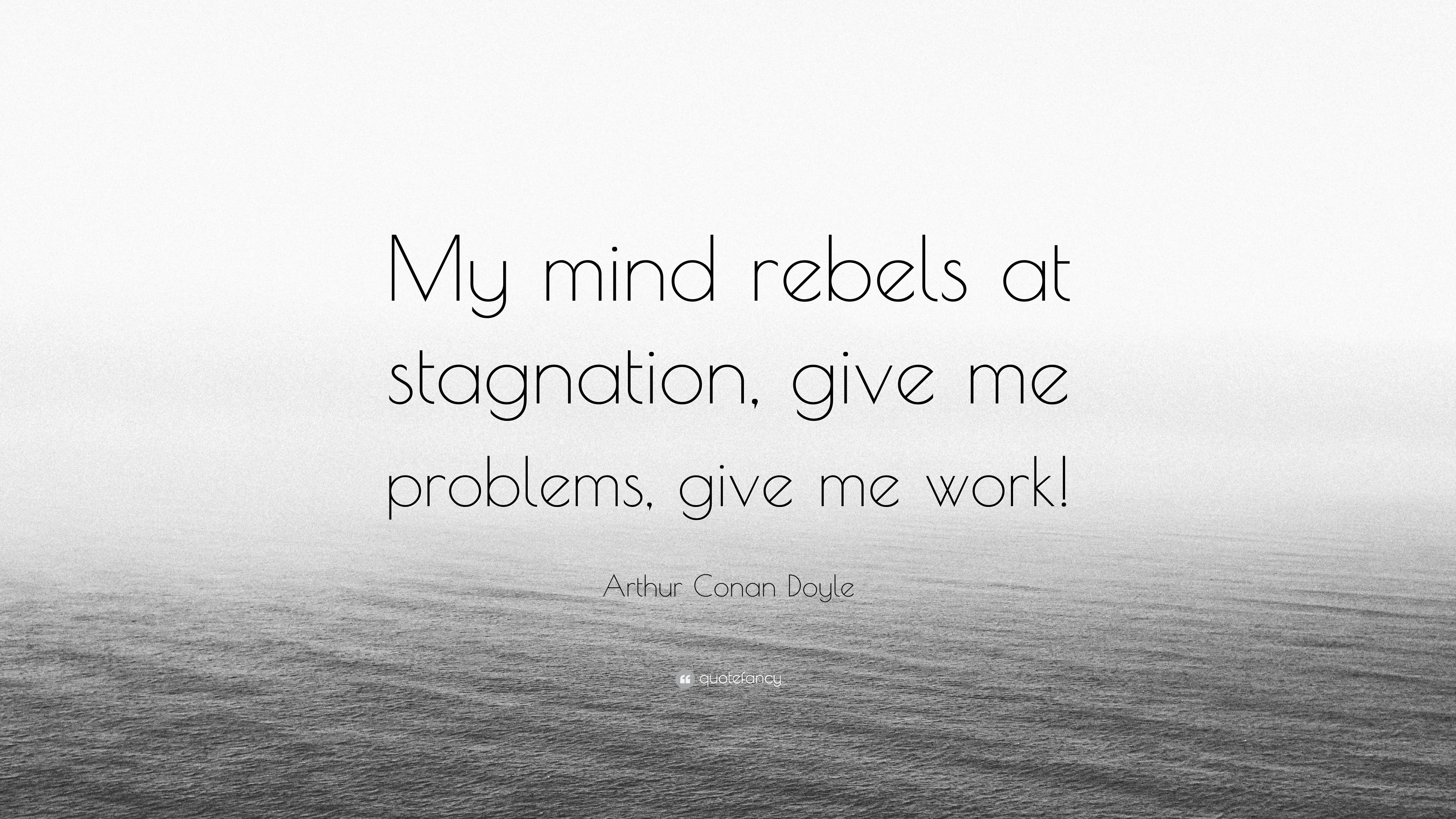 Arthur Conan Doyle Quote: “My mind rebels at stagnation, give me ...