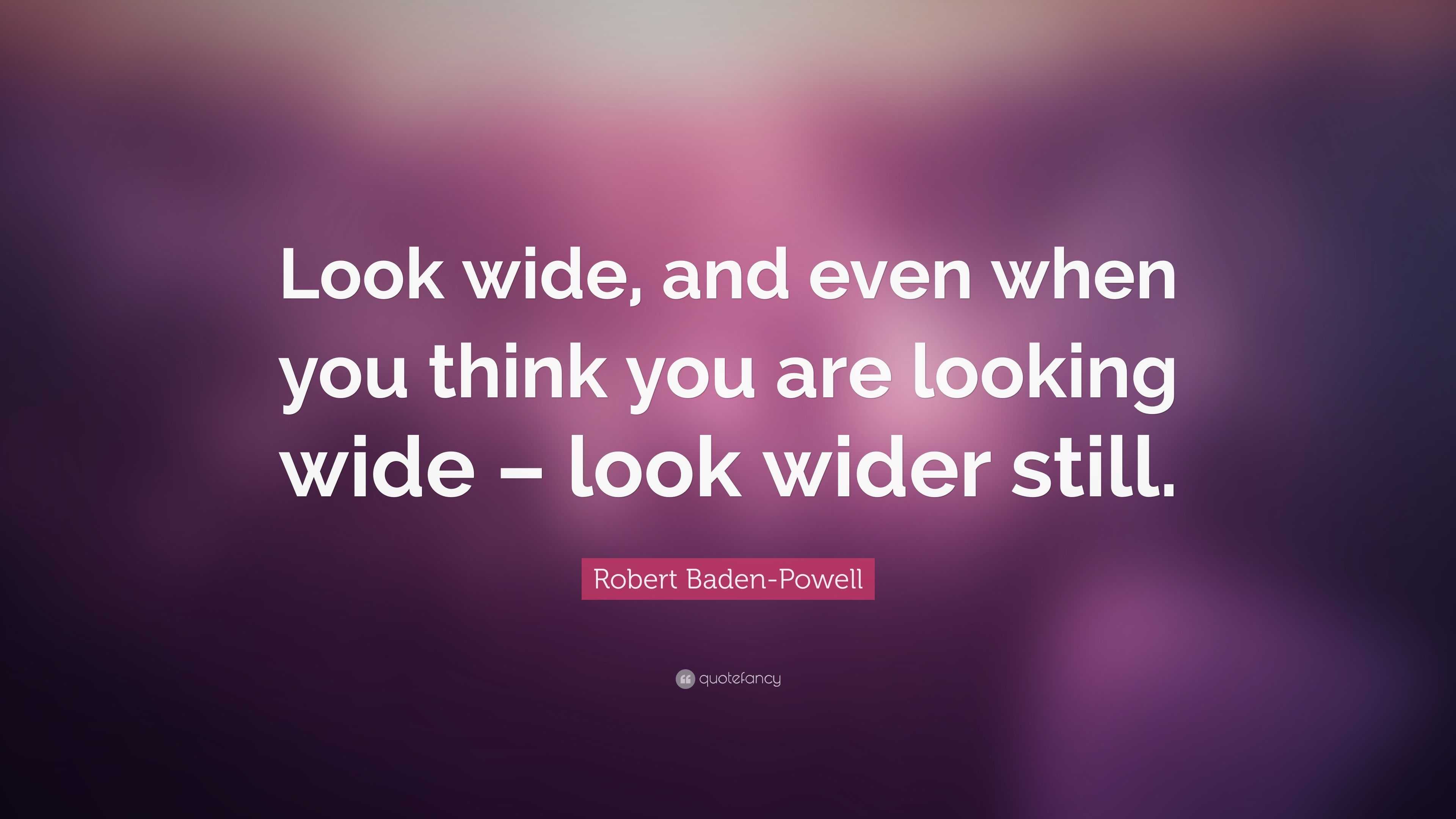Robert Baden-Powell Quote: “Look wide, and even when you think you are ...